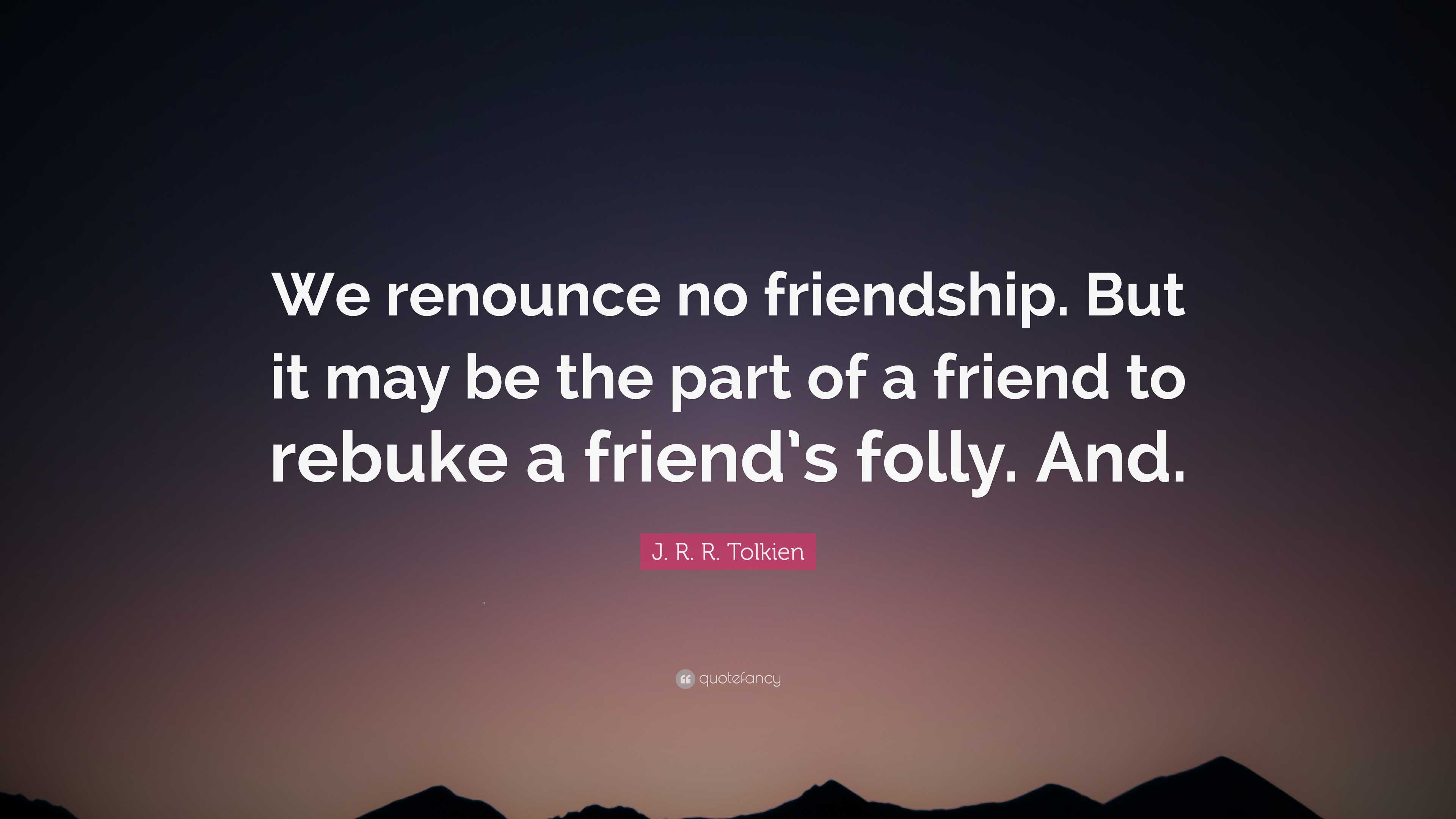 J. R. R. Tolkien Quote: “We renounce no friendship. But it may be the ...