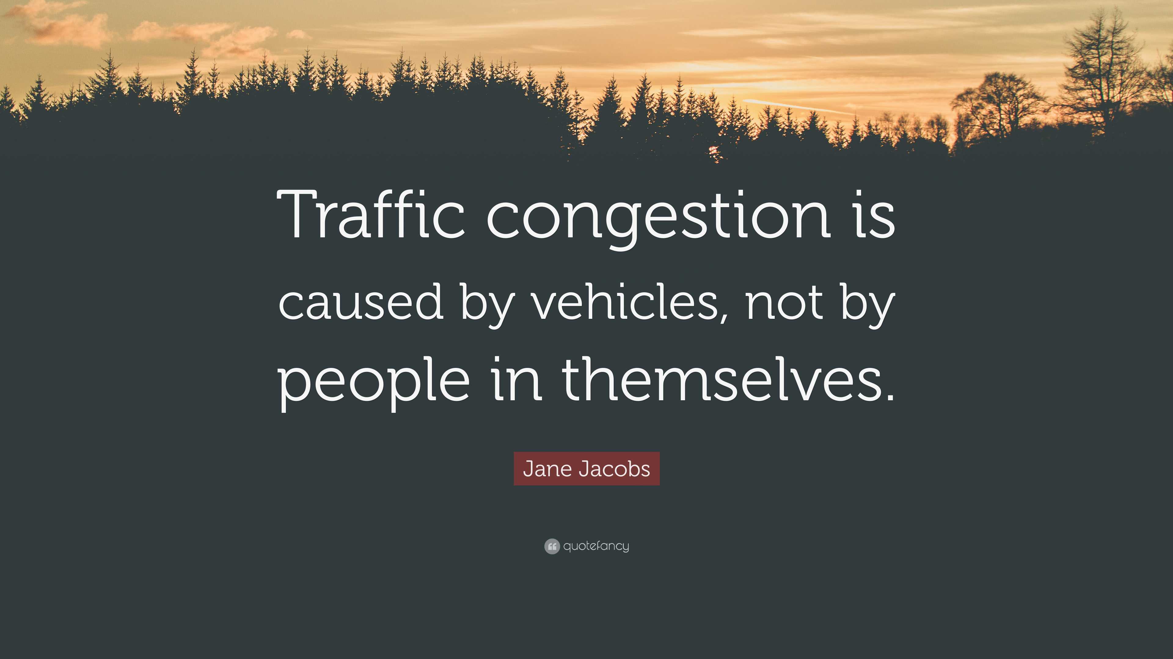 Jane Jacobs Quote: “Traffic congestion is caused by vehicles, not by ...