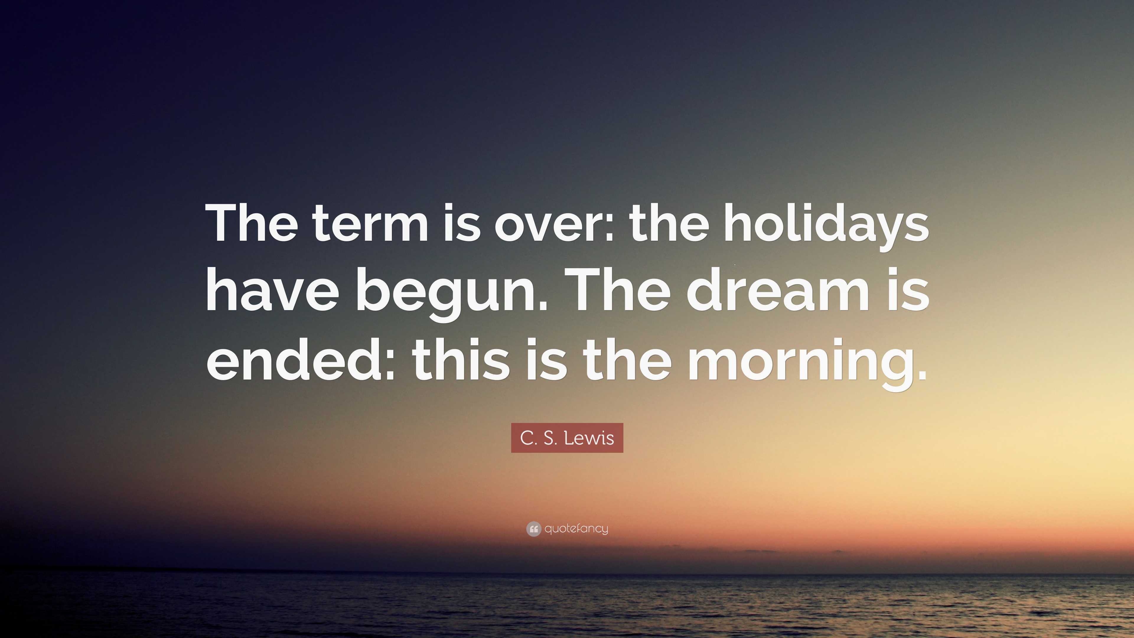 C. S. Lewis Quote: “The term is over: the holidays have begun. The ...