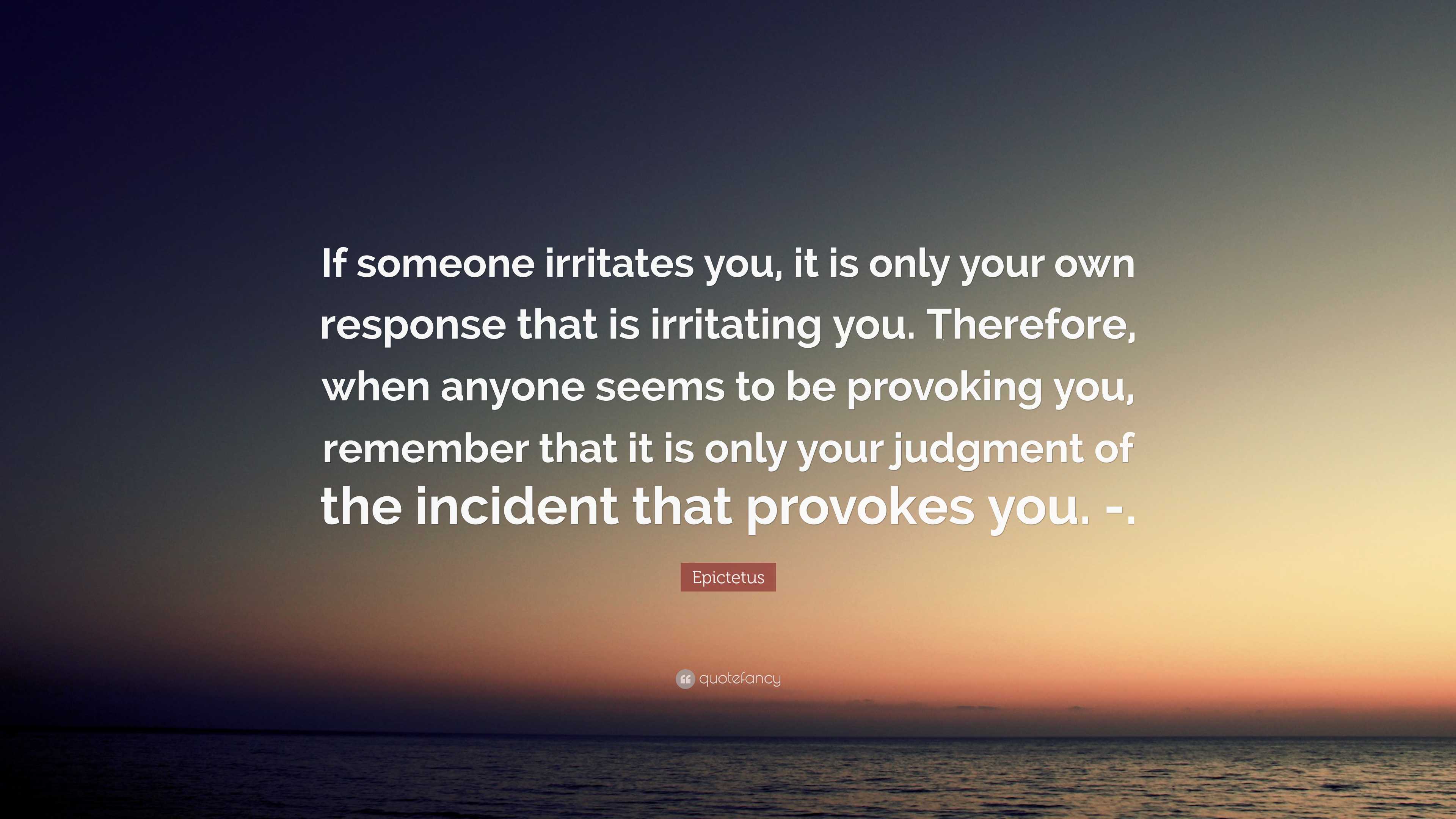 Epictetus Quote: “If someone irritates you, it is only your own ...