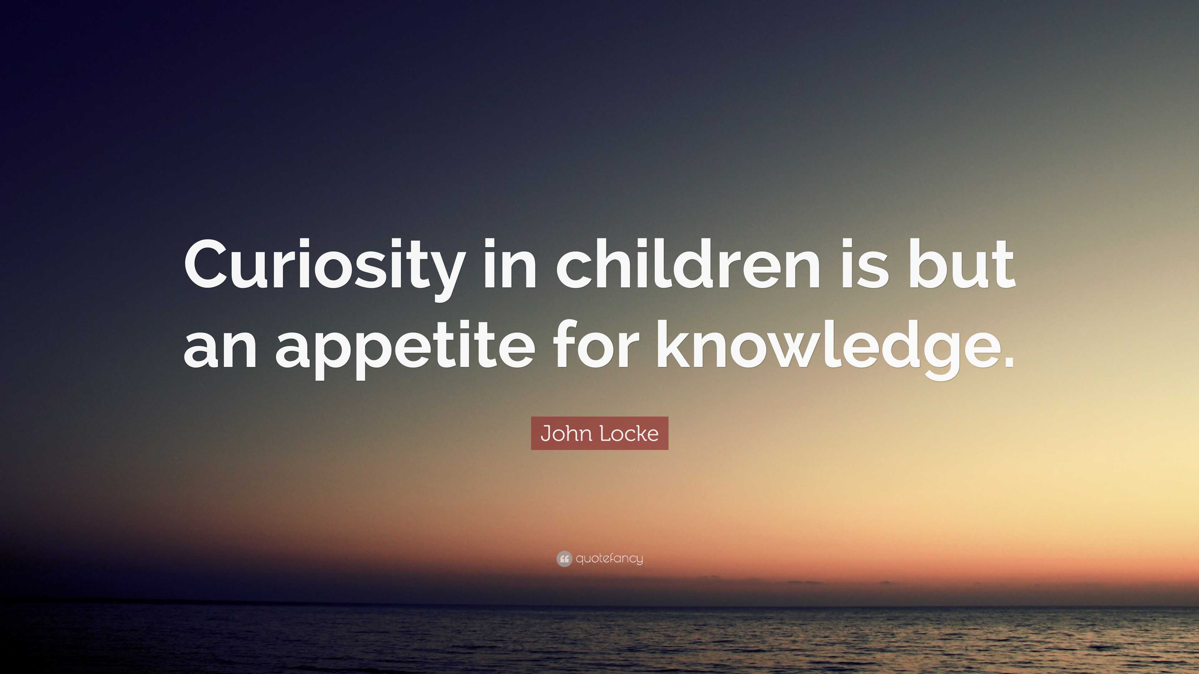 John Locke Quote: “Curiosity in children is but an appetite for knowledge.”