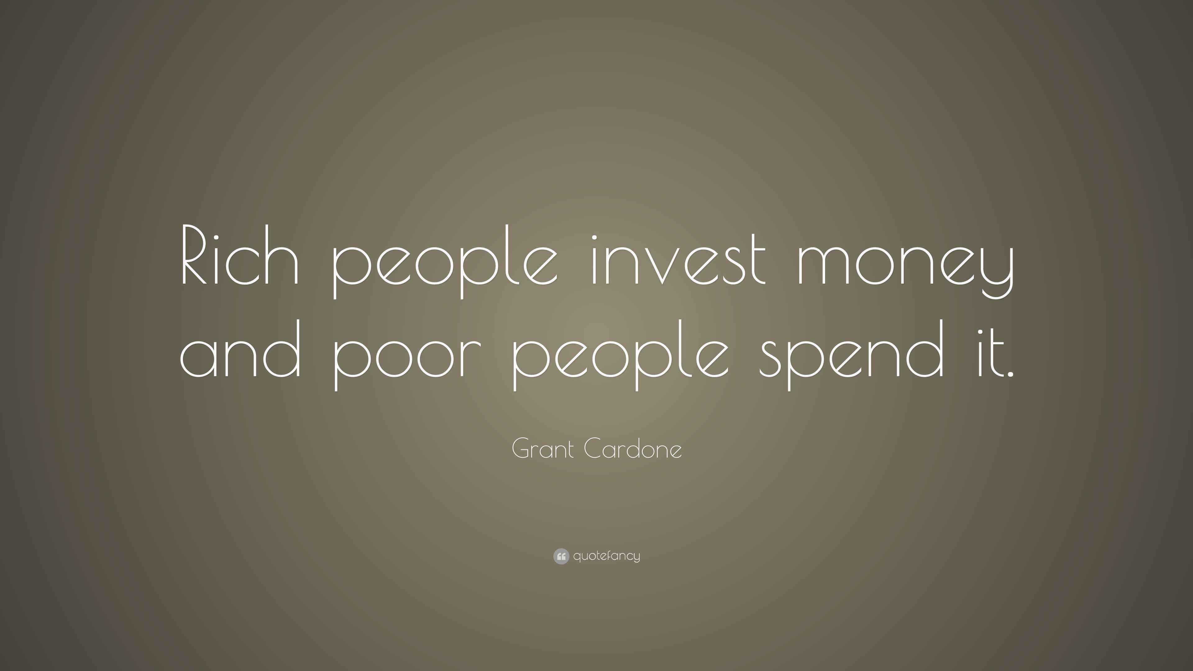 Grant Cardone Quote: “Rich people invest money and poor people spend it.”