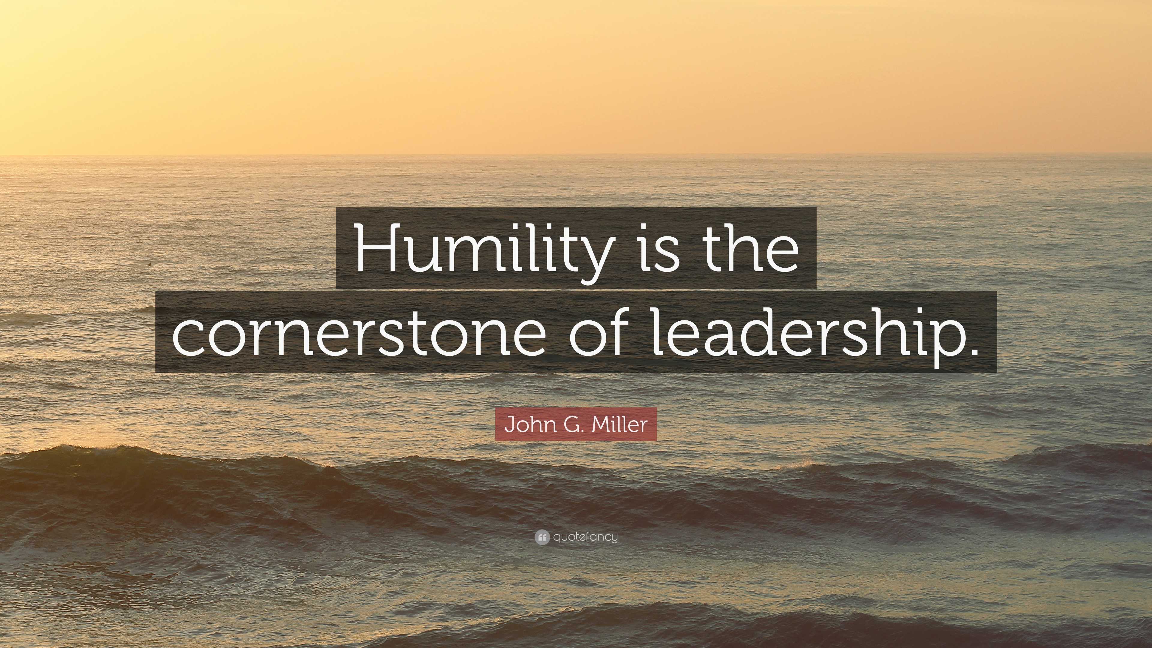 John G. Miller Quote: “Humility is the cornerstone of leadership.”
