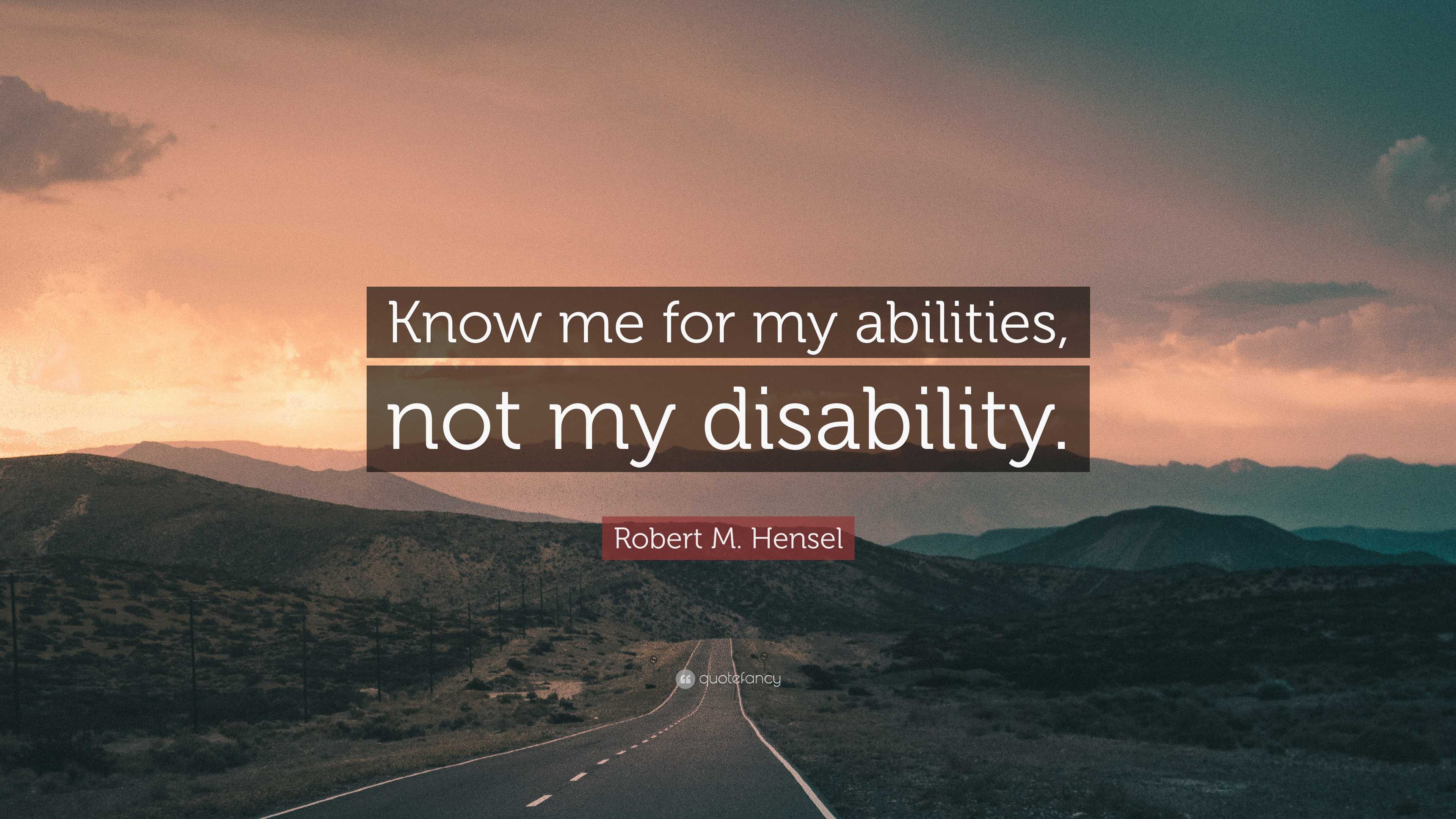 Robert M. Hensel Quote: “Know me for my abilities, not my disability.”