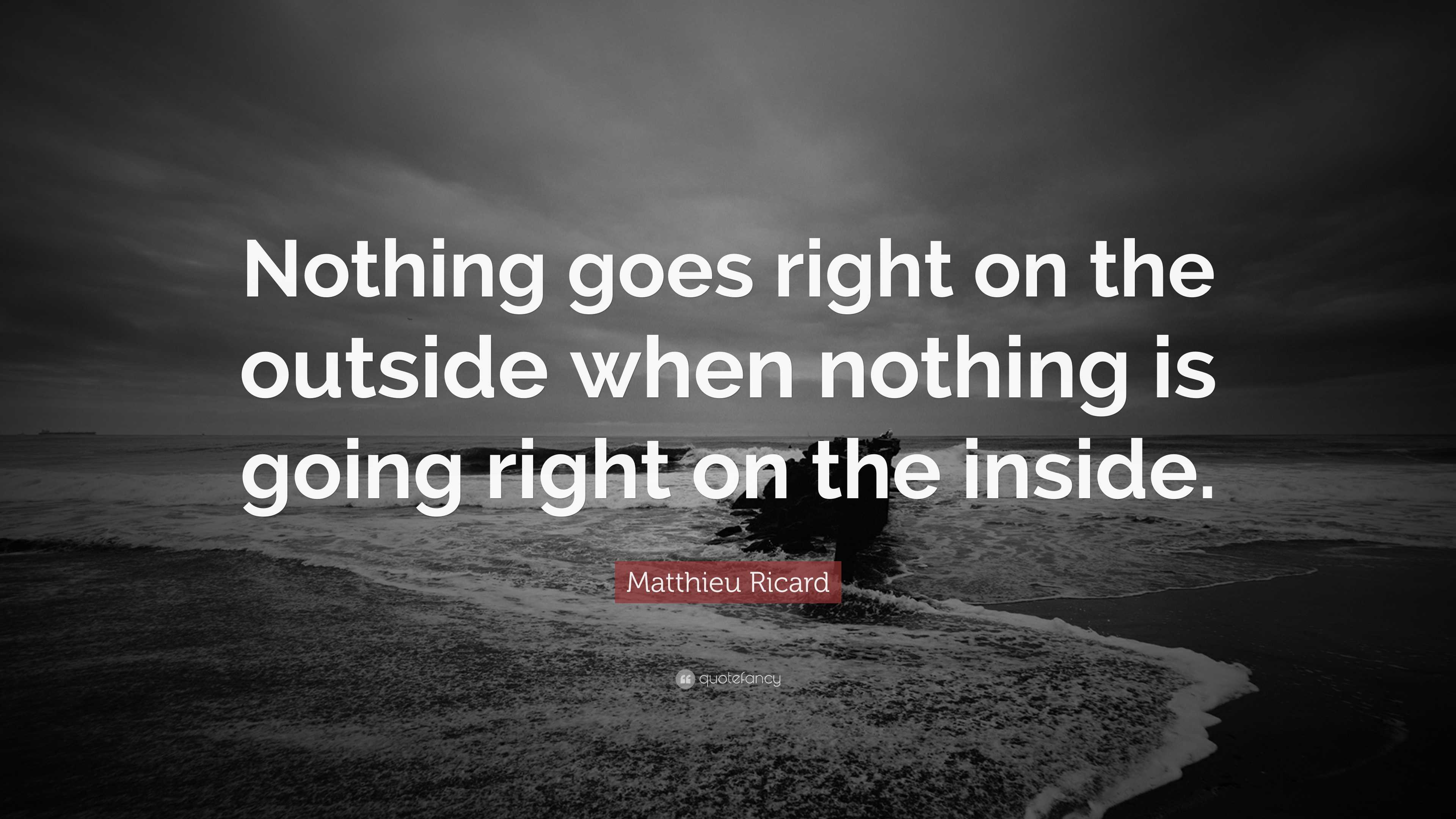 Matthieu Ricard Quote: “Nothing goes right on the outside when nothing ...