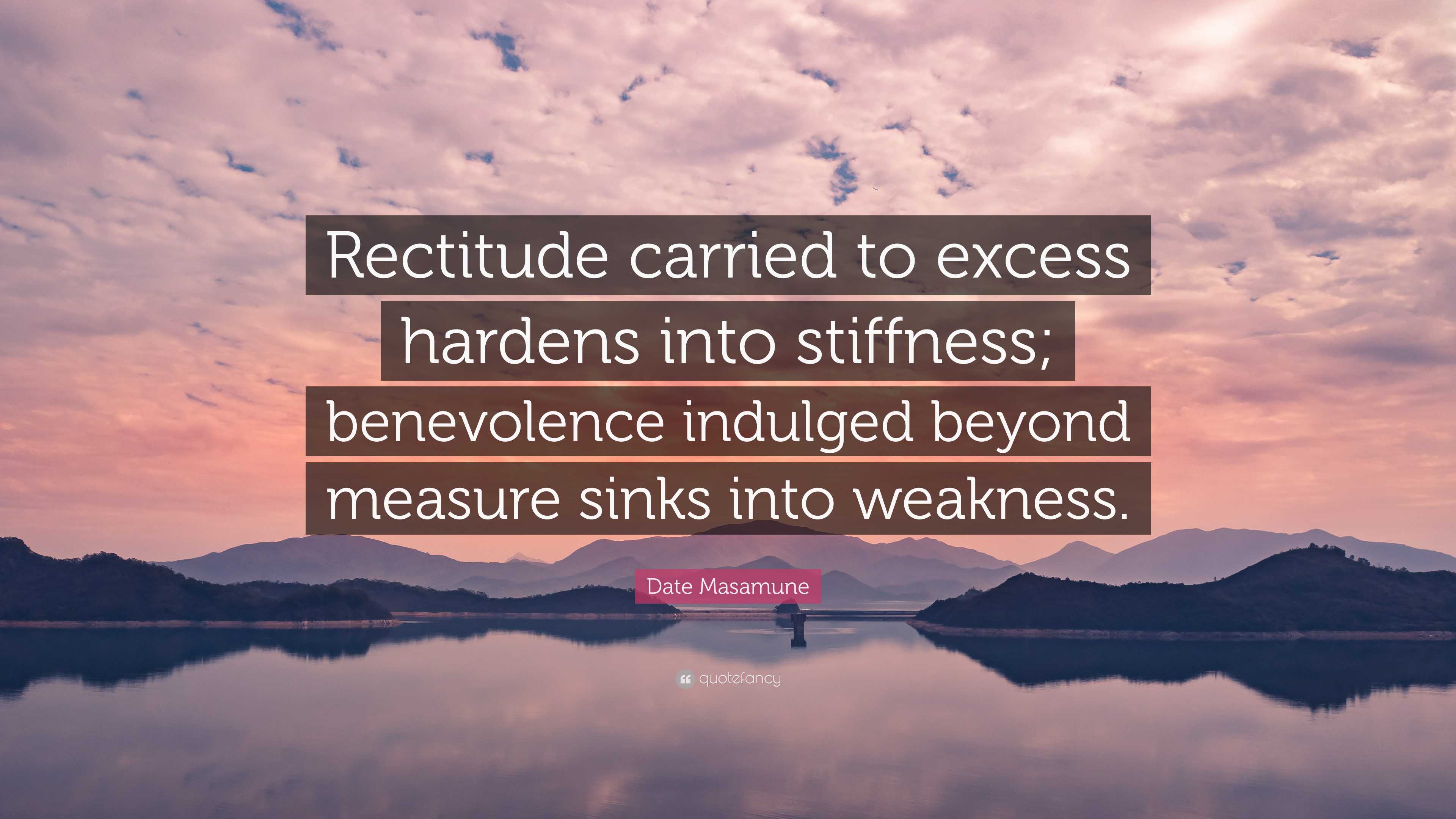 Date Masamune Quote: “Rectitude carried to excess hardens into ...