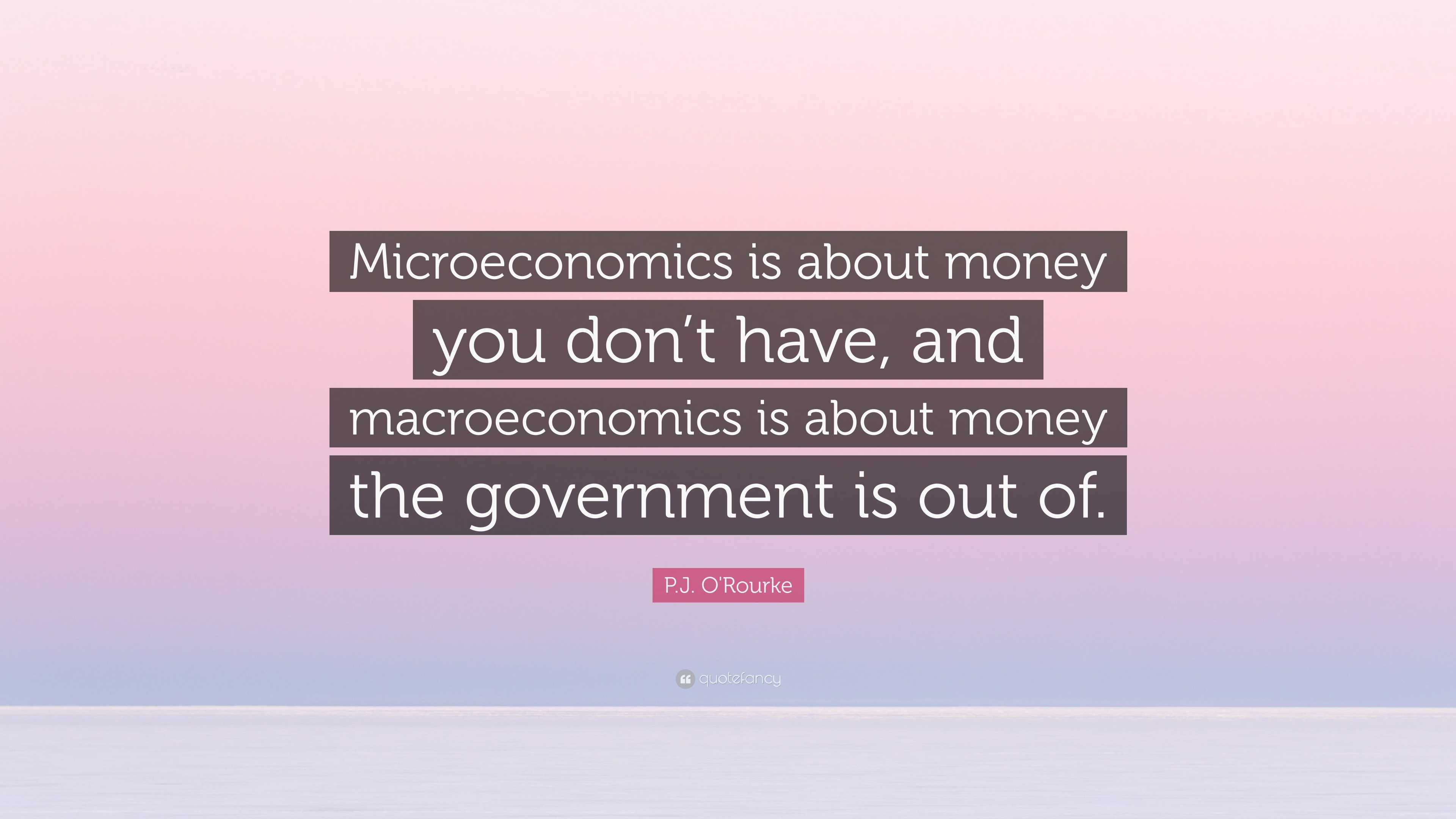 P.J. O'Rourke Quote: “Microeconomics is about money you don’t have, and ...