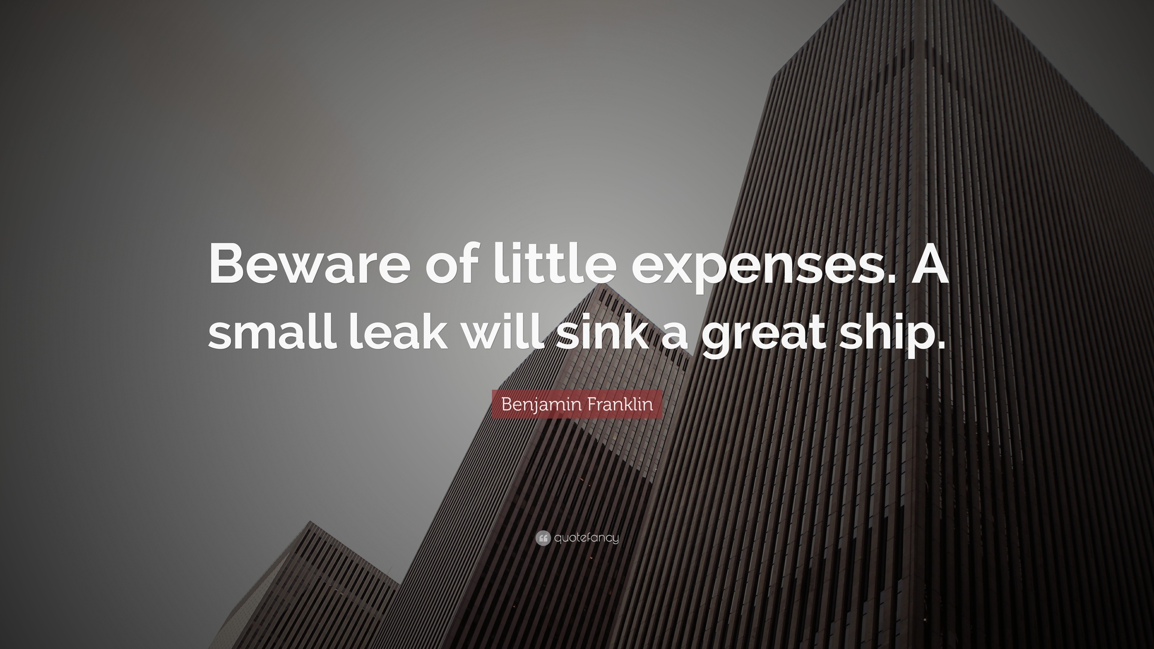 Benjamin Franklin Quote: “Beware of little expenses. A small leak will ...