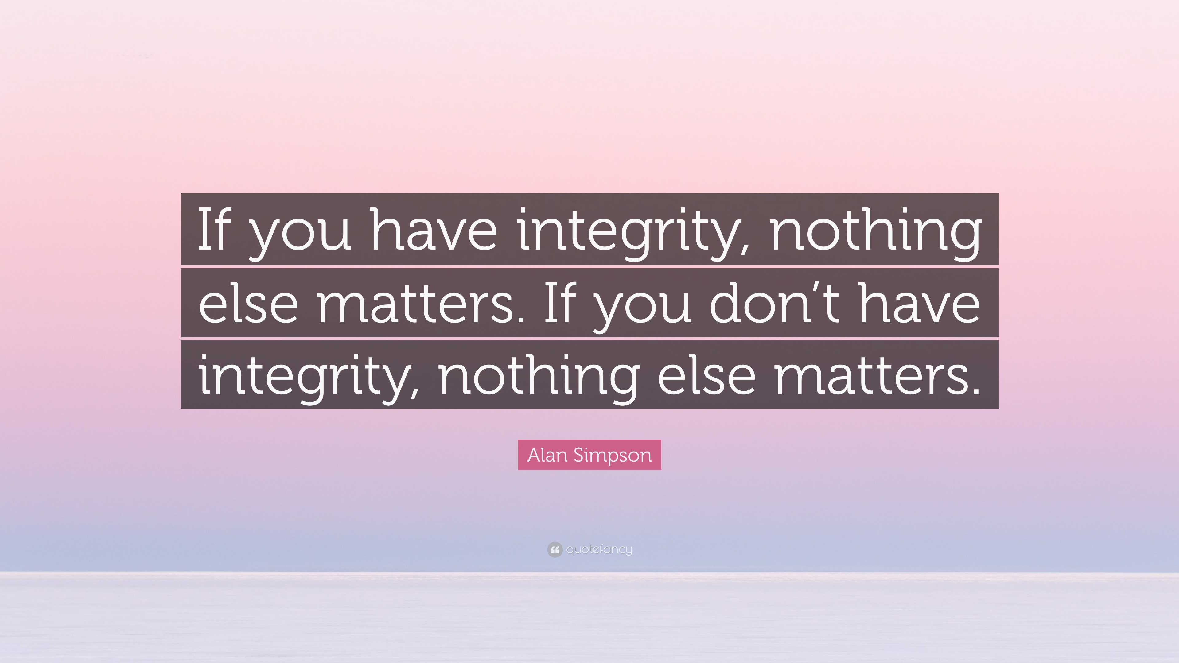 Alan Simpson Quote: “If you have integrity, nothing else matters. If ...