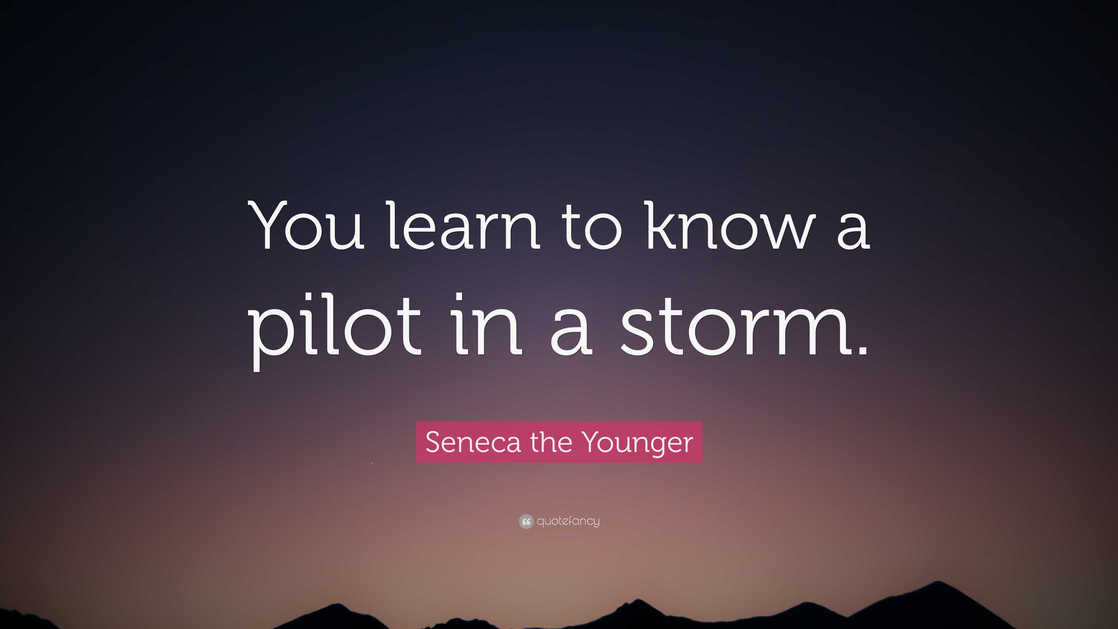 Seneca the Younger Quote: “You learn to know a pilot in a storm.”