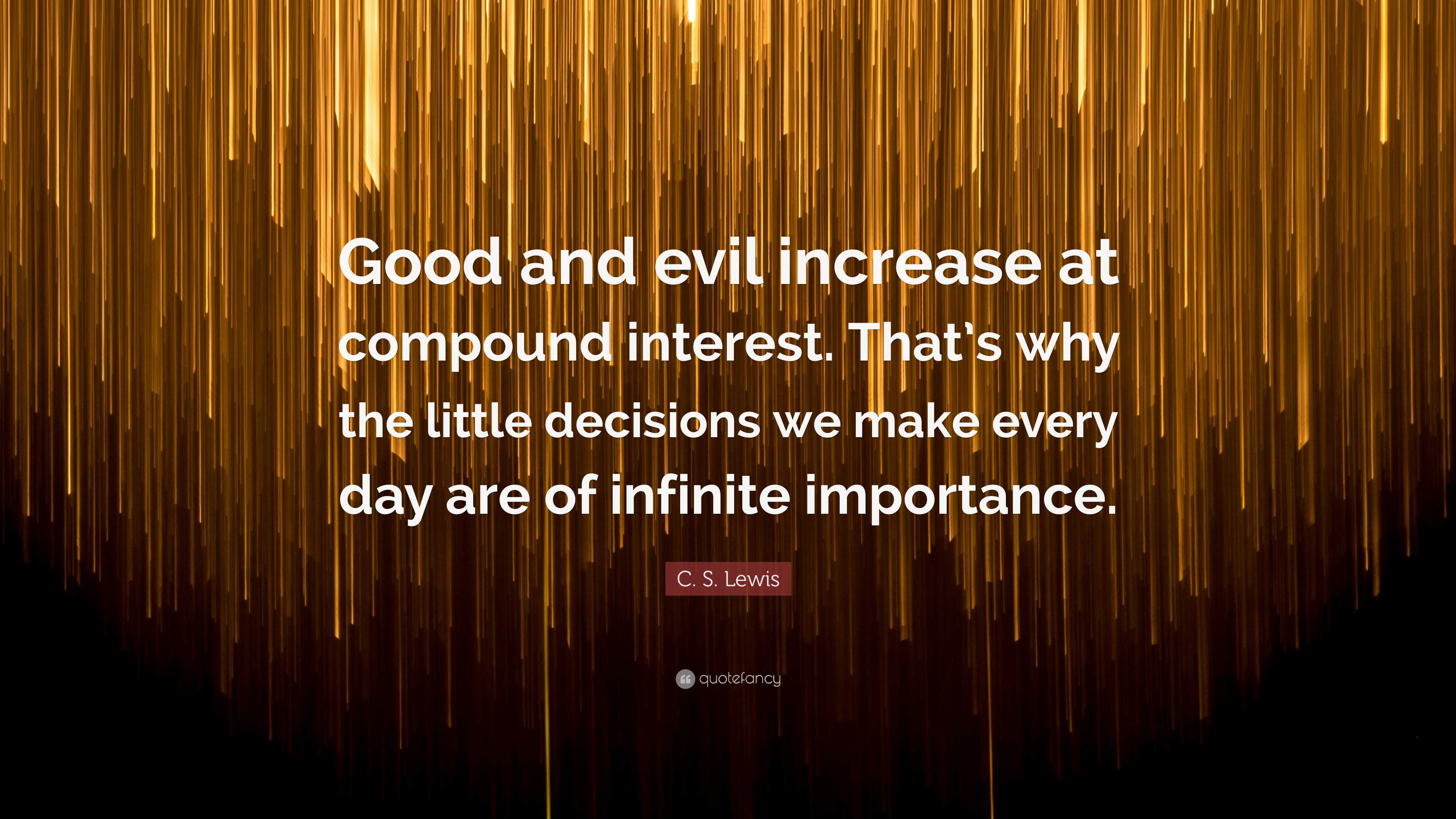 C. S. Lewis Quote: “Good and evil increase at compound interest. That’s ...