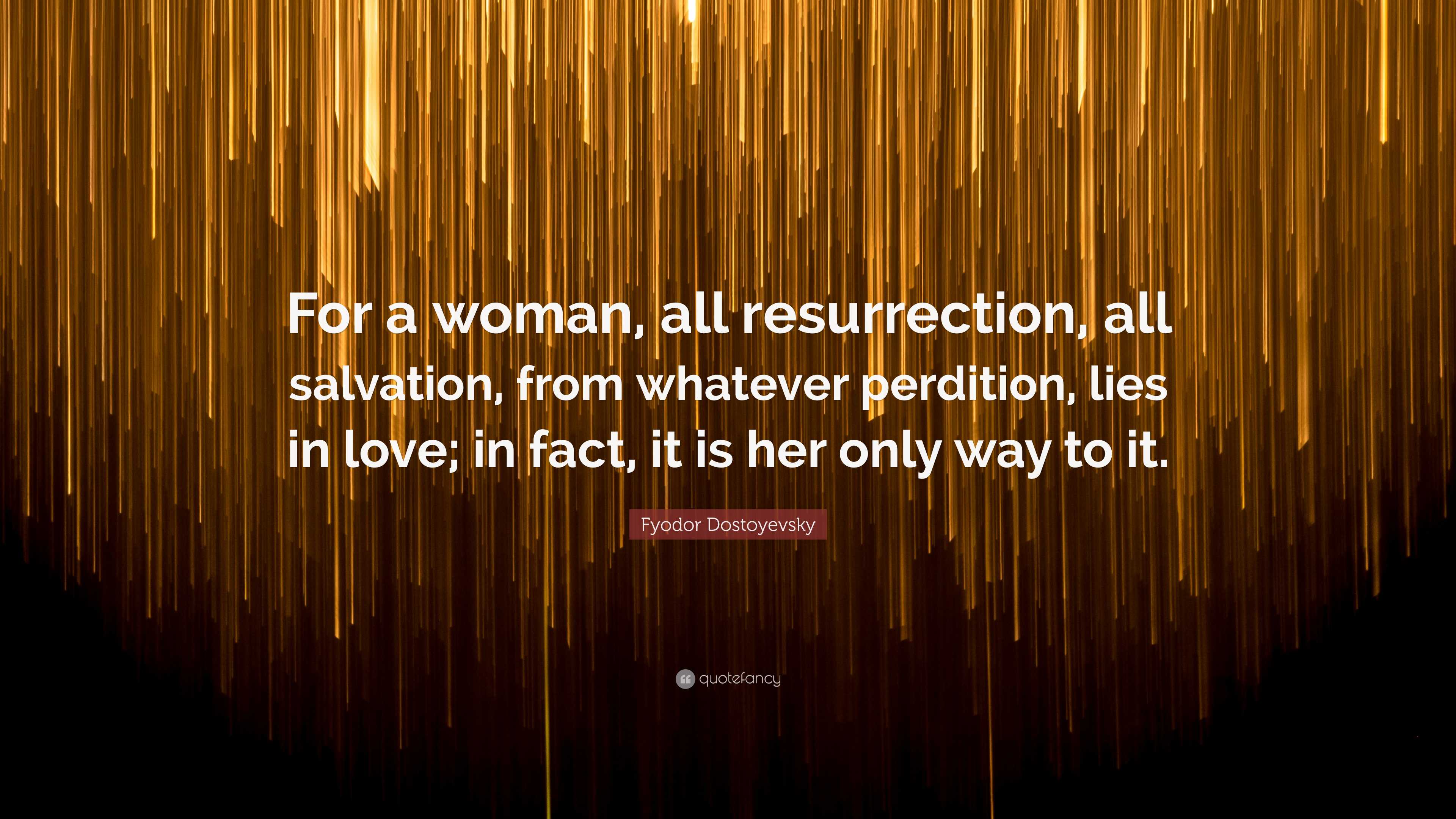 Fyodor Dostoyevsky Quote: “For a woman, all resurrection, all salvation ...