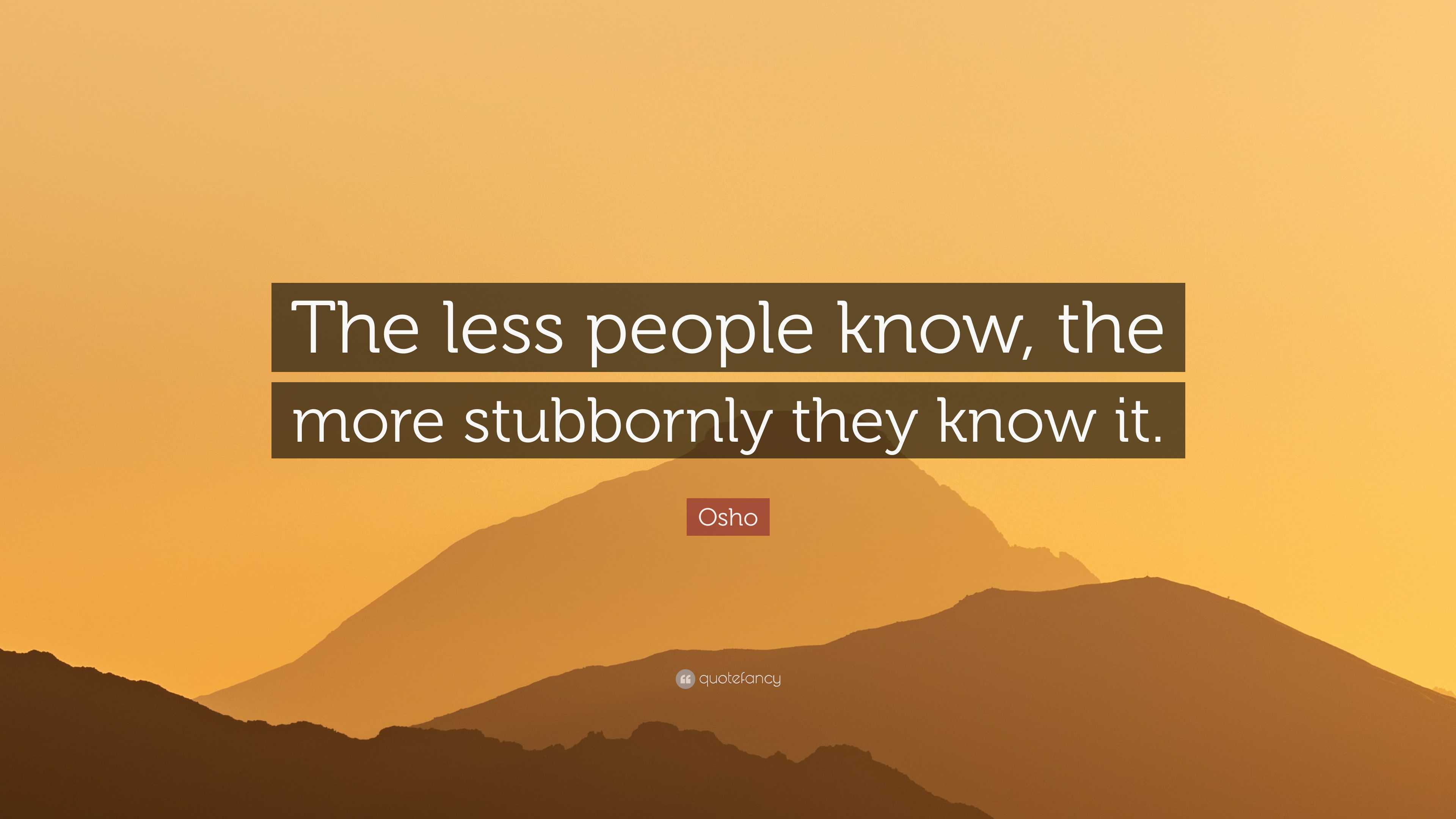 Osho Quote: “The less people know, the more stubbornly they know it.”