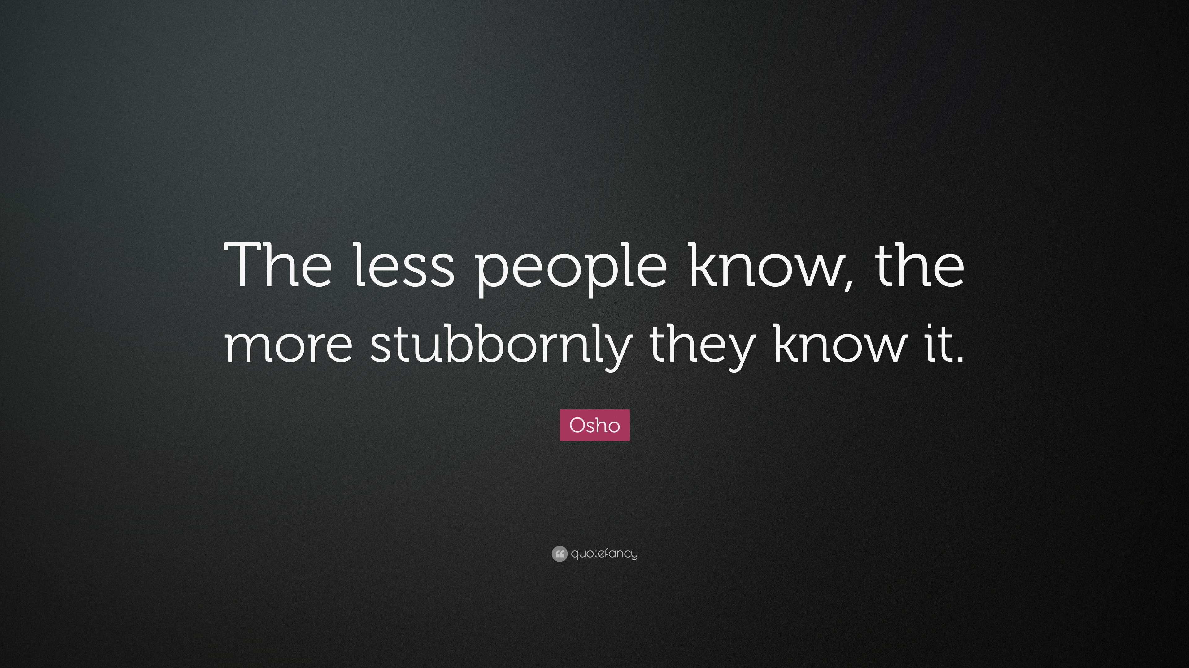 Osho Quote: “The less people know, the more stubbornly they know it.”