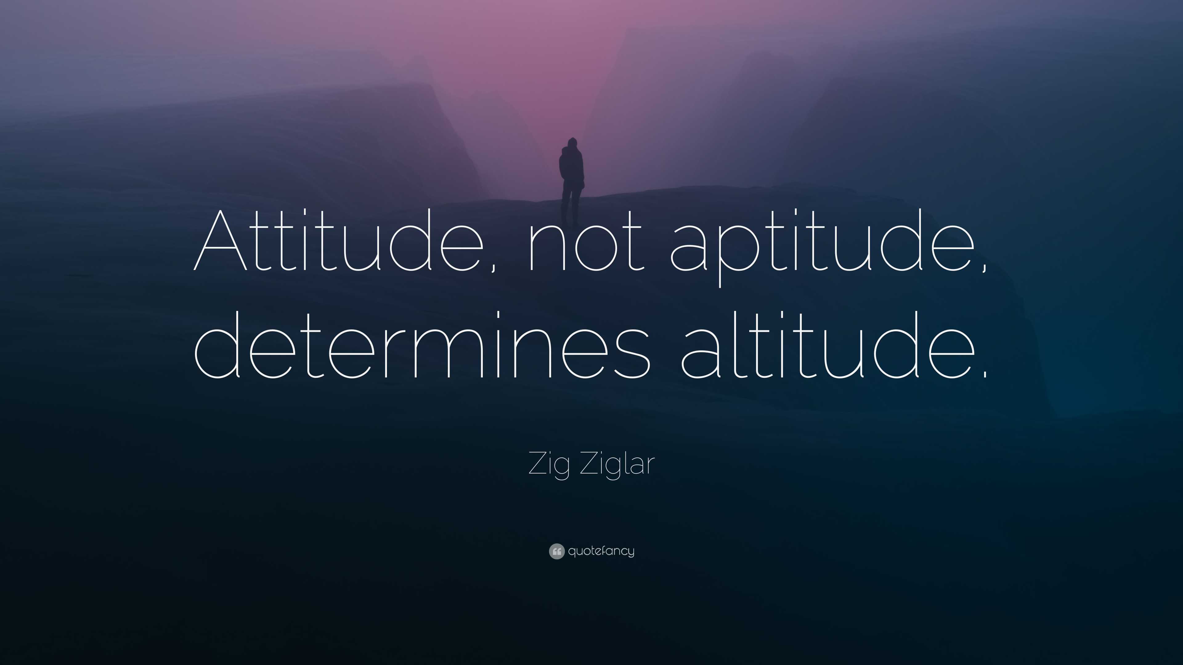 Zig Ziglar Quote: “Attitude, not aptitude, determines altitude.”