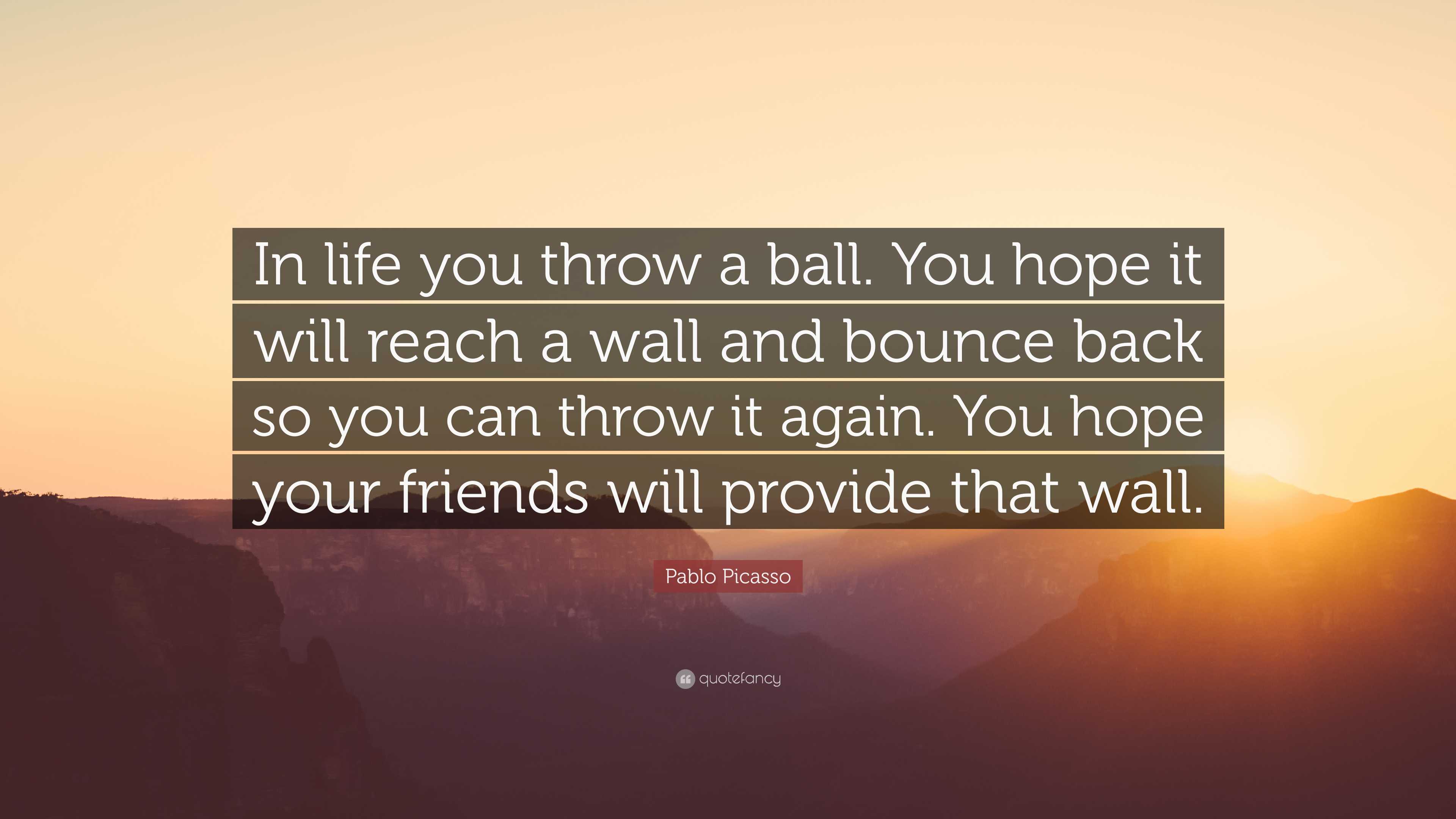 Pablo Picasso Quote: “In life you throw a ball. You hope it will reach ...