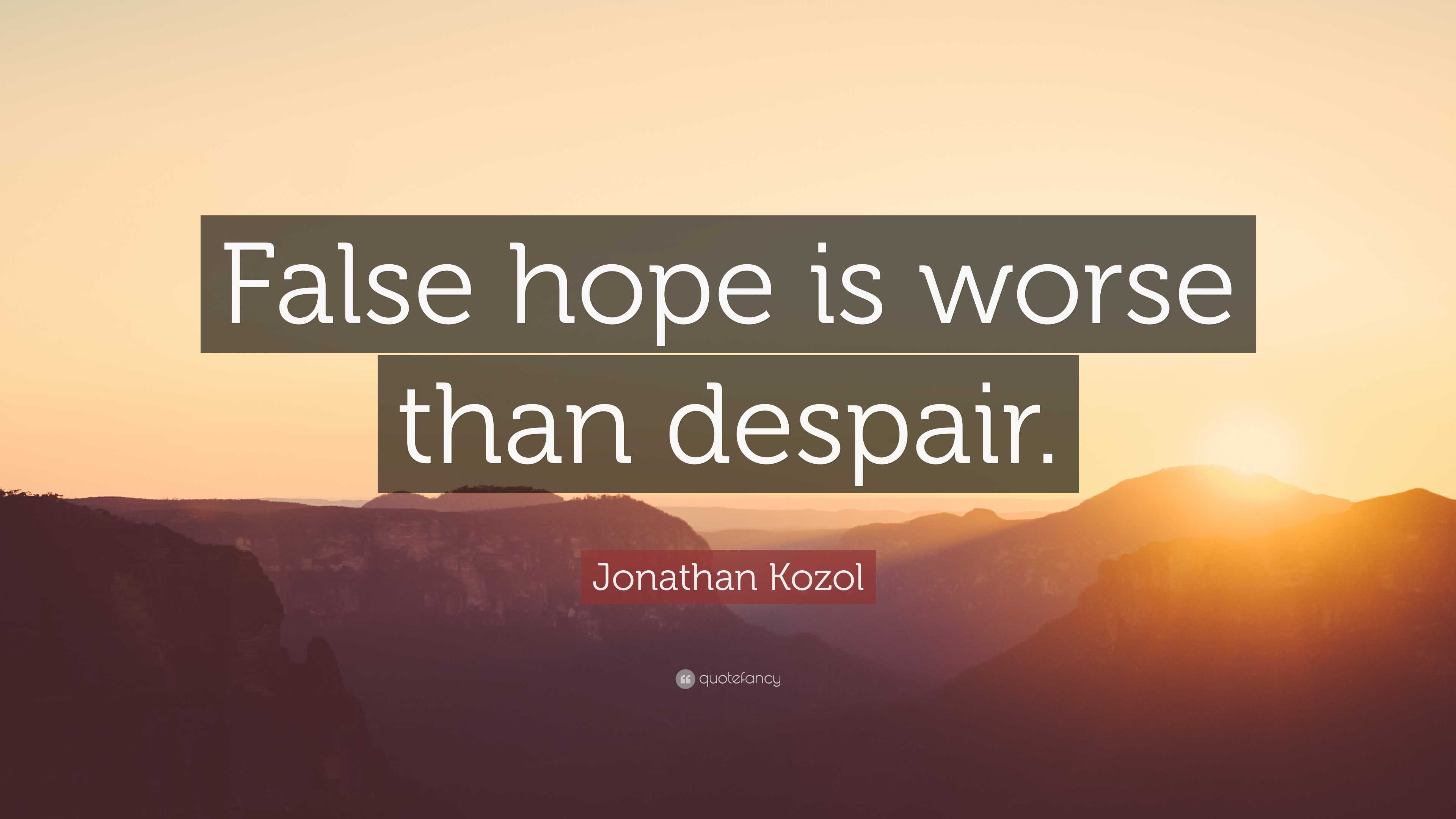 Jonathan Kozol Quote: “False hope is worse than despair.”