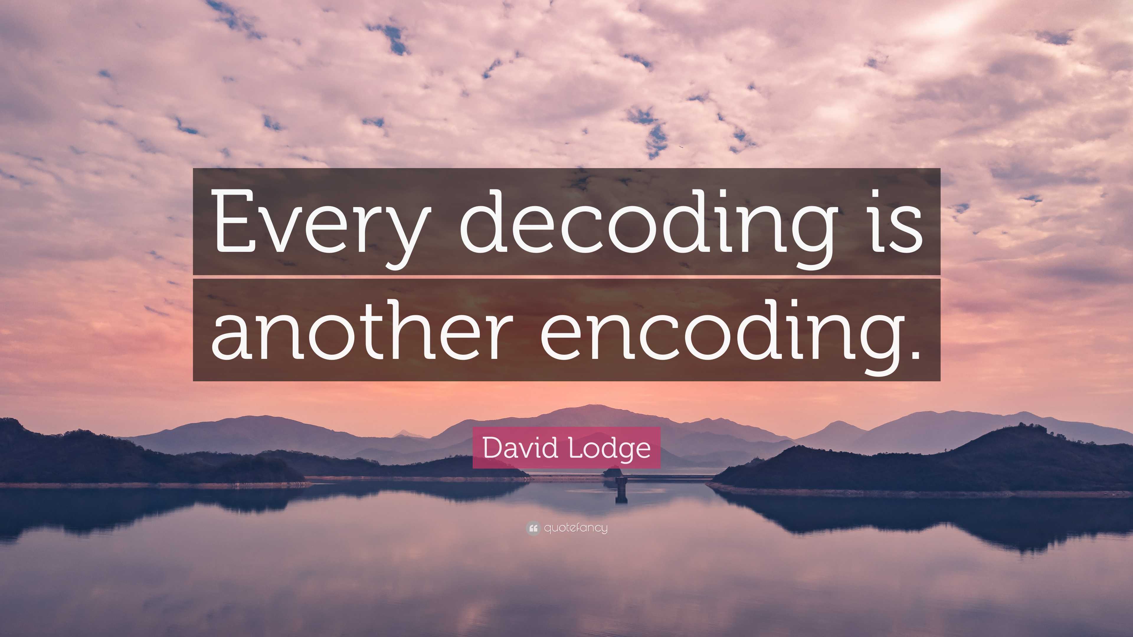 David Lodge Quote: “Every decoding is another encoding.”