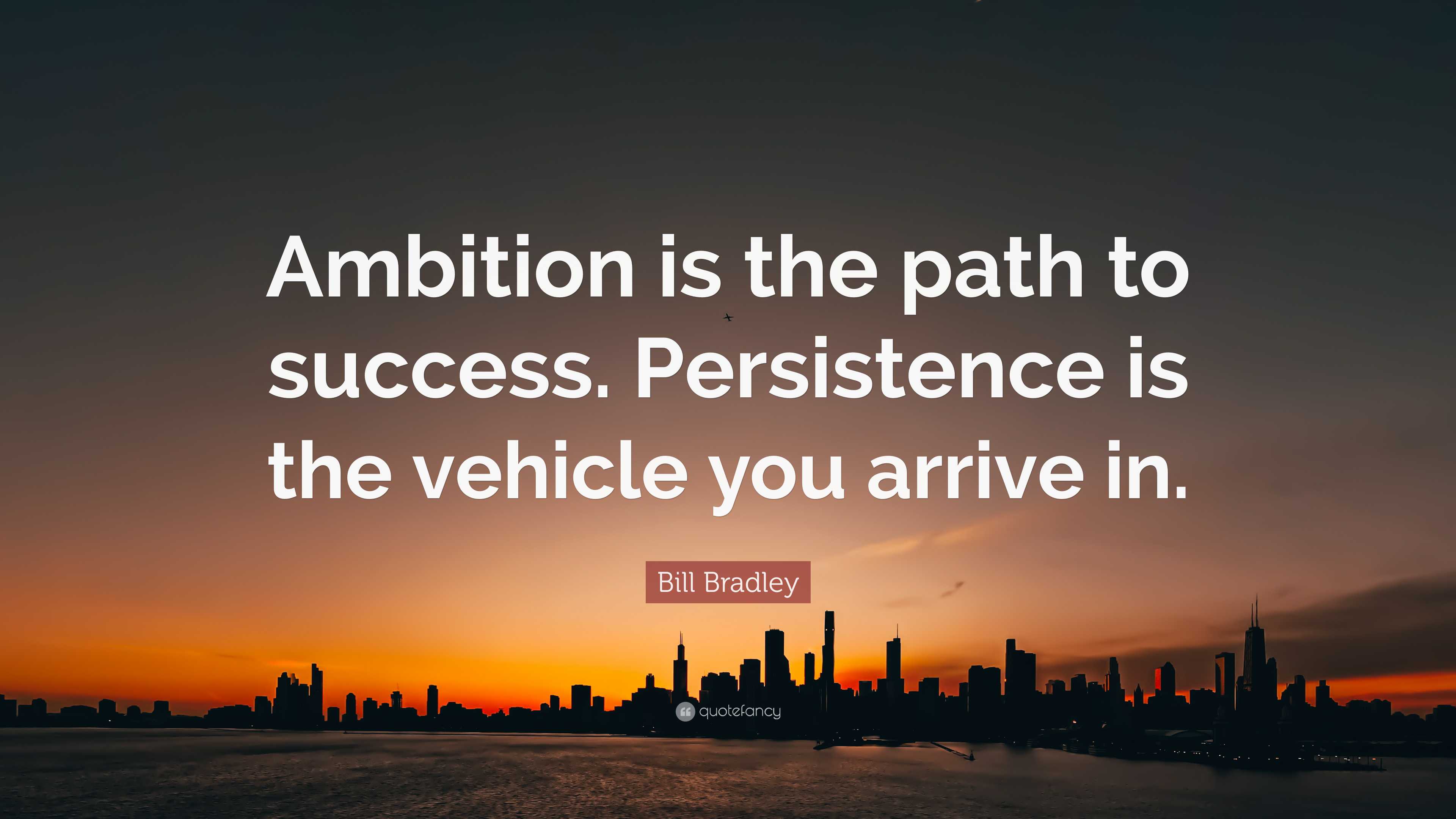 Bill Bradley Quote: “Ambition is the path to success. Persistence is ...