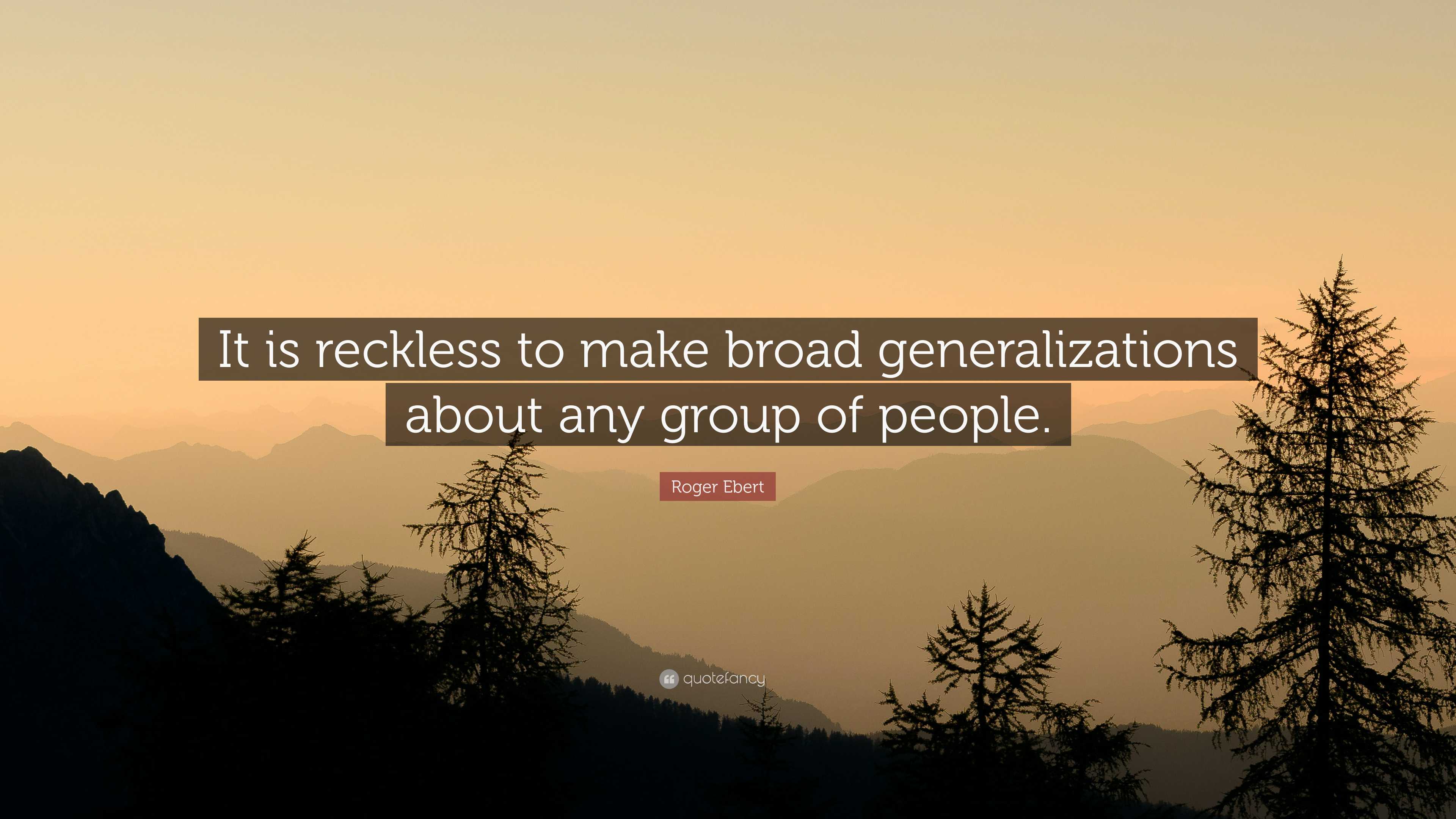 Roger Ebert Quote: “It is reckless to make broad generalizations about ...