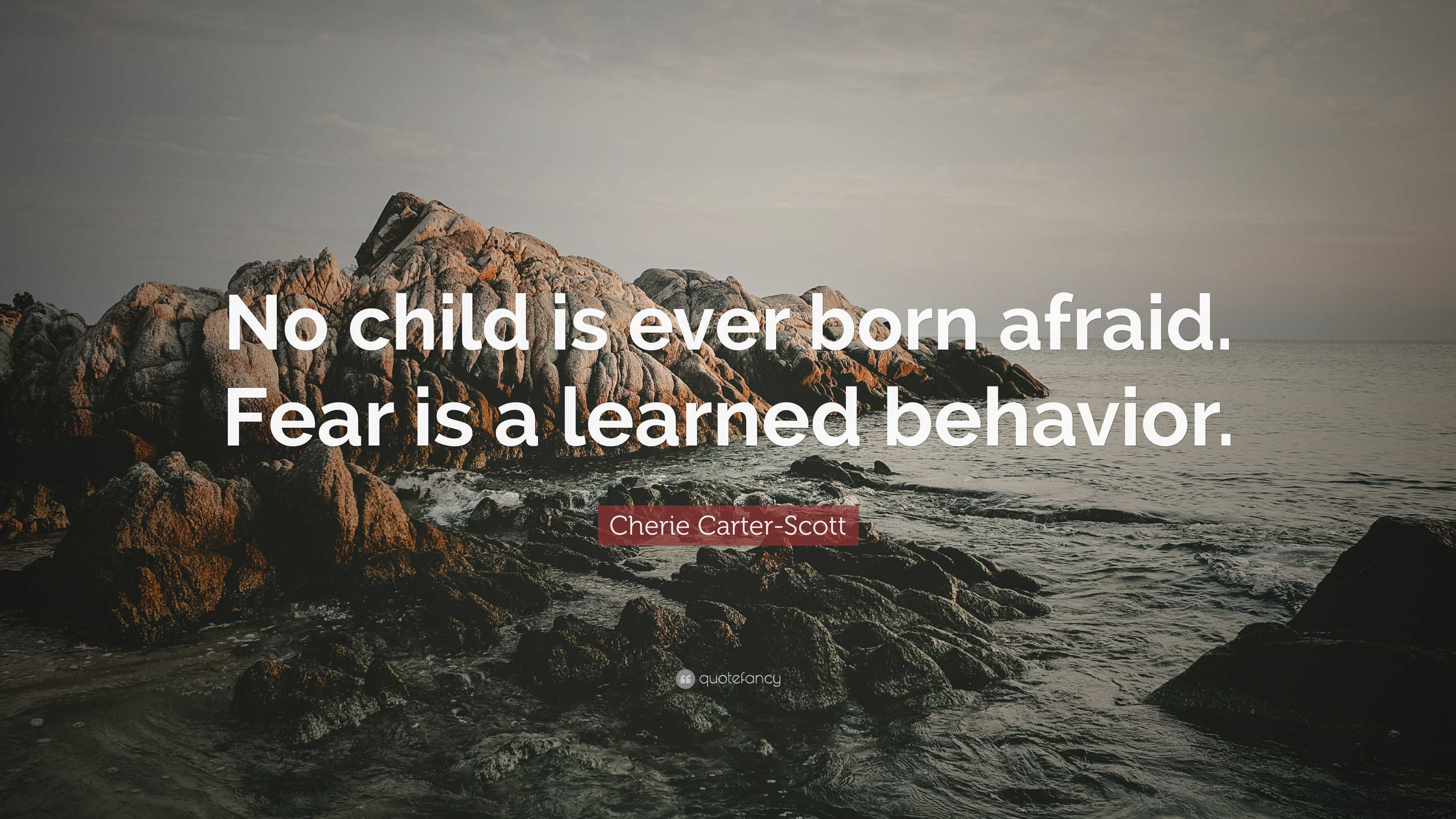 Cherie Carter-Scott Quote: “No child is ever born afraid. Fear is a ...