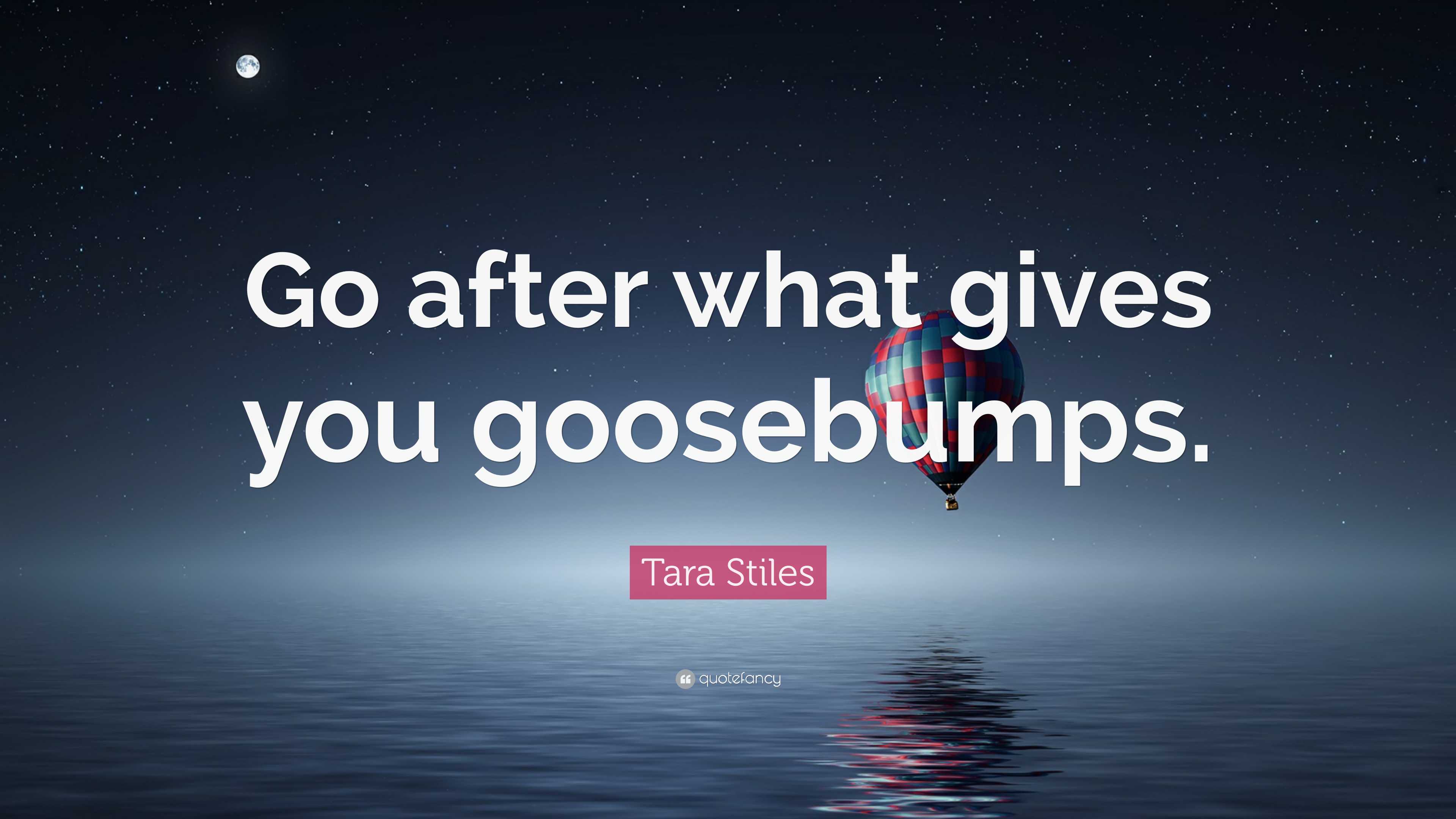 Tara Stiles Quote: “Go after what gives you goosebumps.”