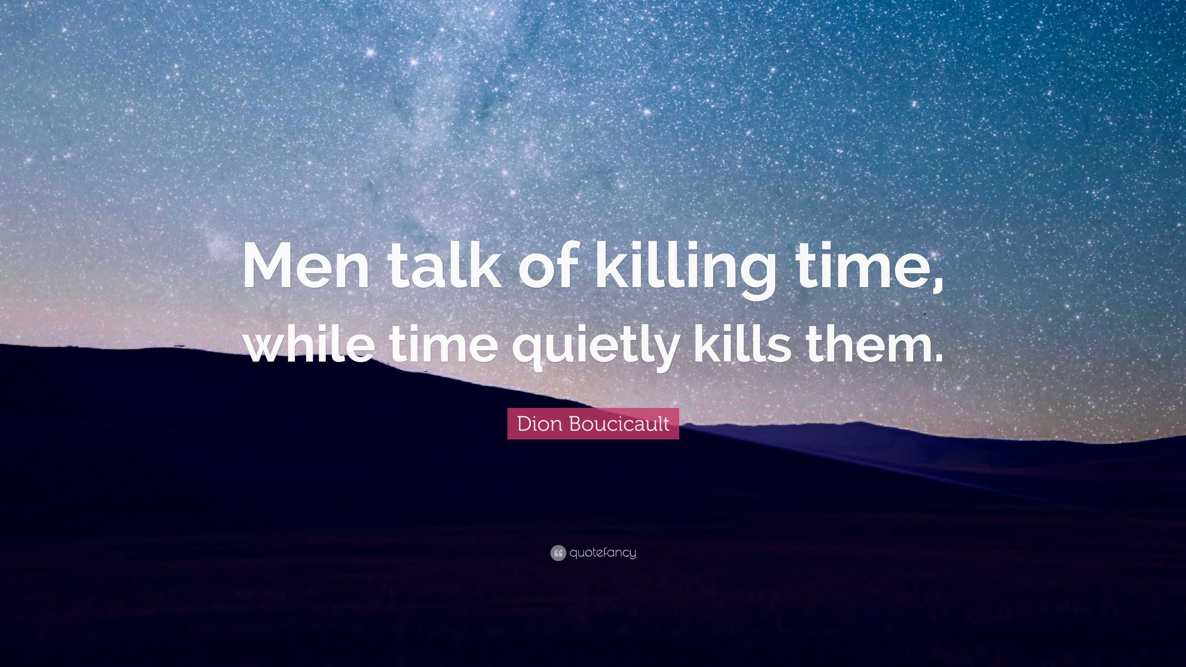 Dion Boucicault Quote: “Men talk of killing time, while time quietly ...