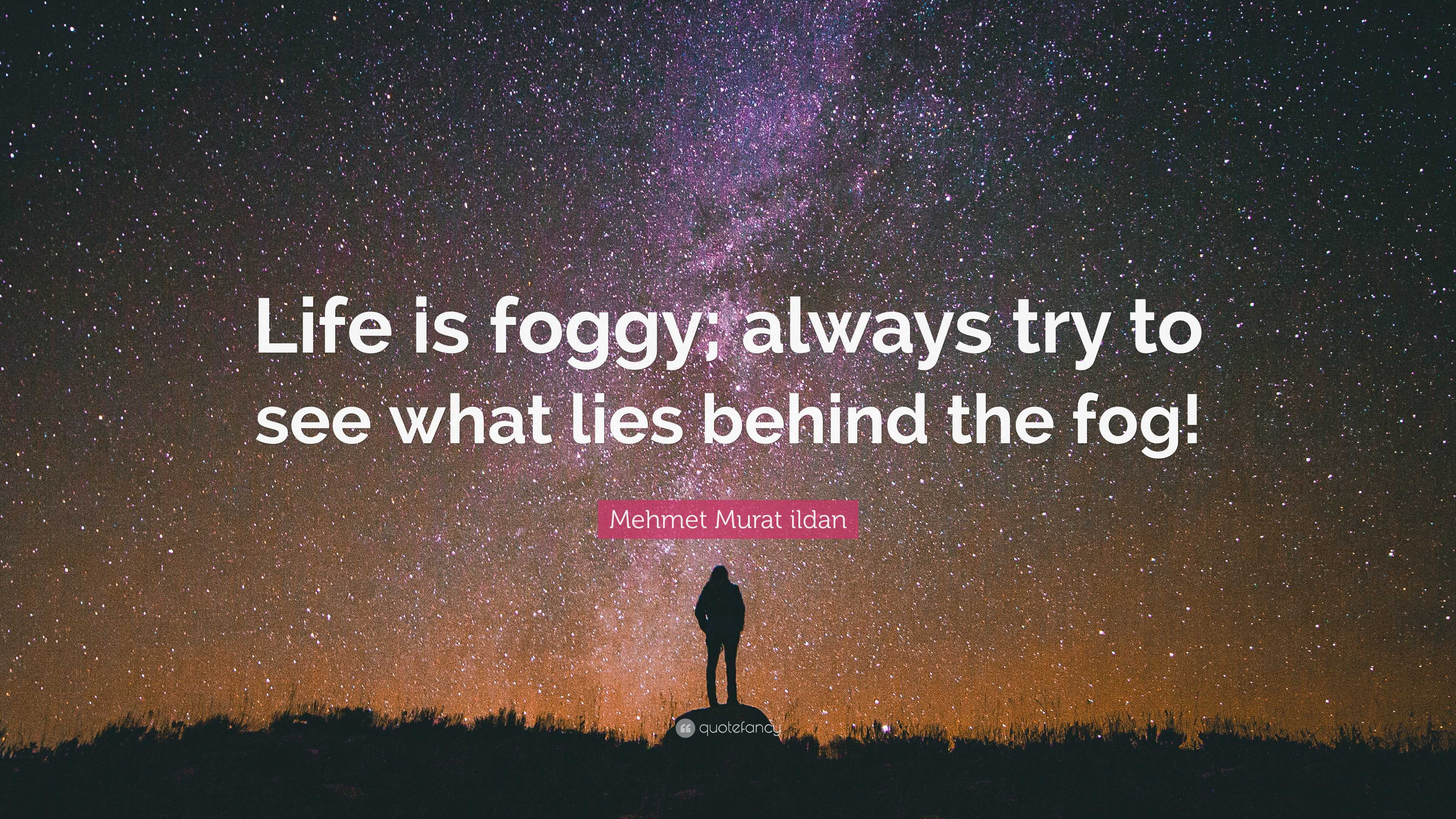 Mehmet Murat ildan Quote: “Life is foggy; always try to see what lies ...