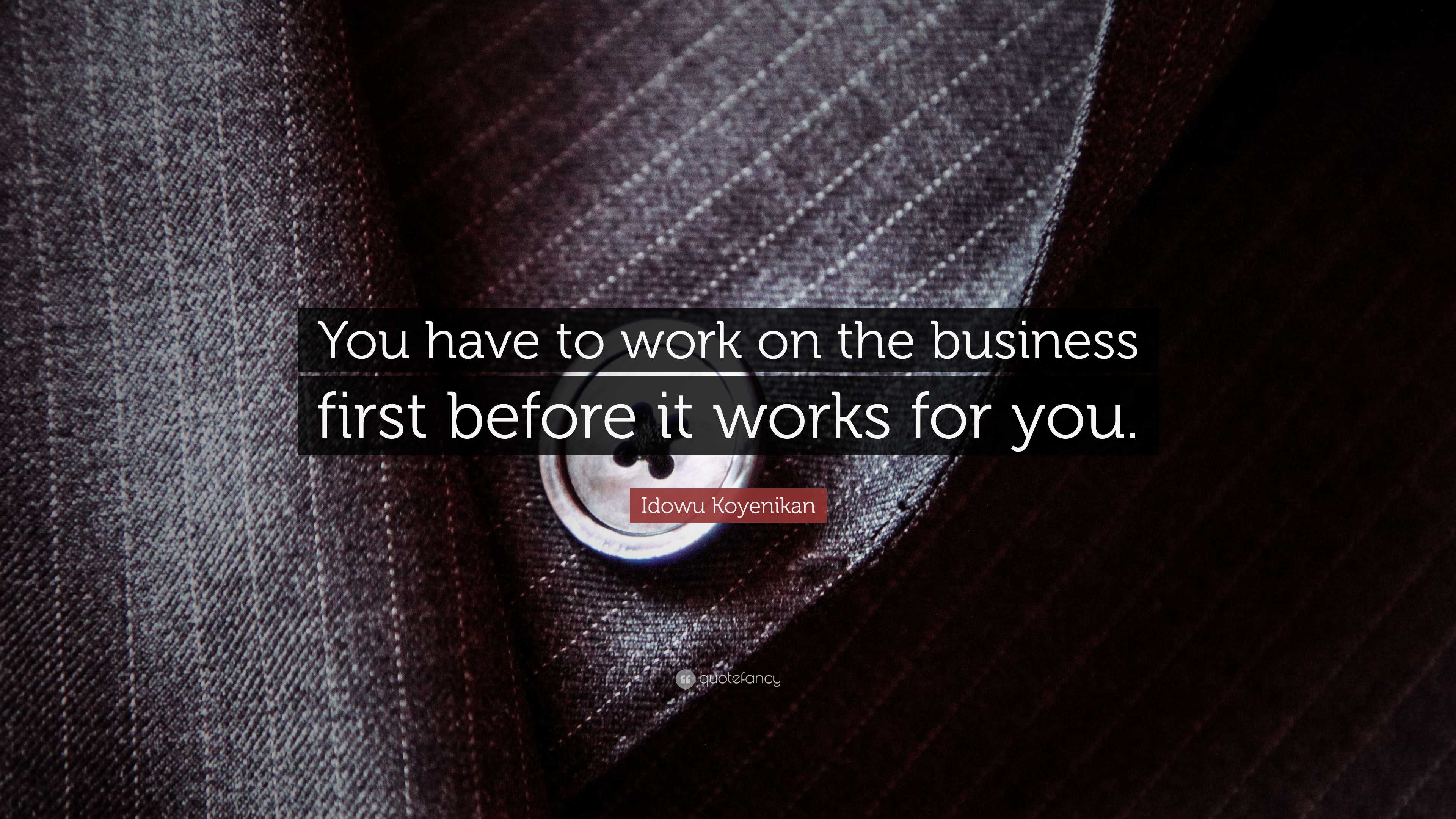 Idowu Koyenikan Quote: “You have to work on the business first before ...