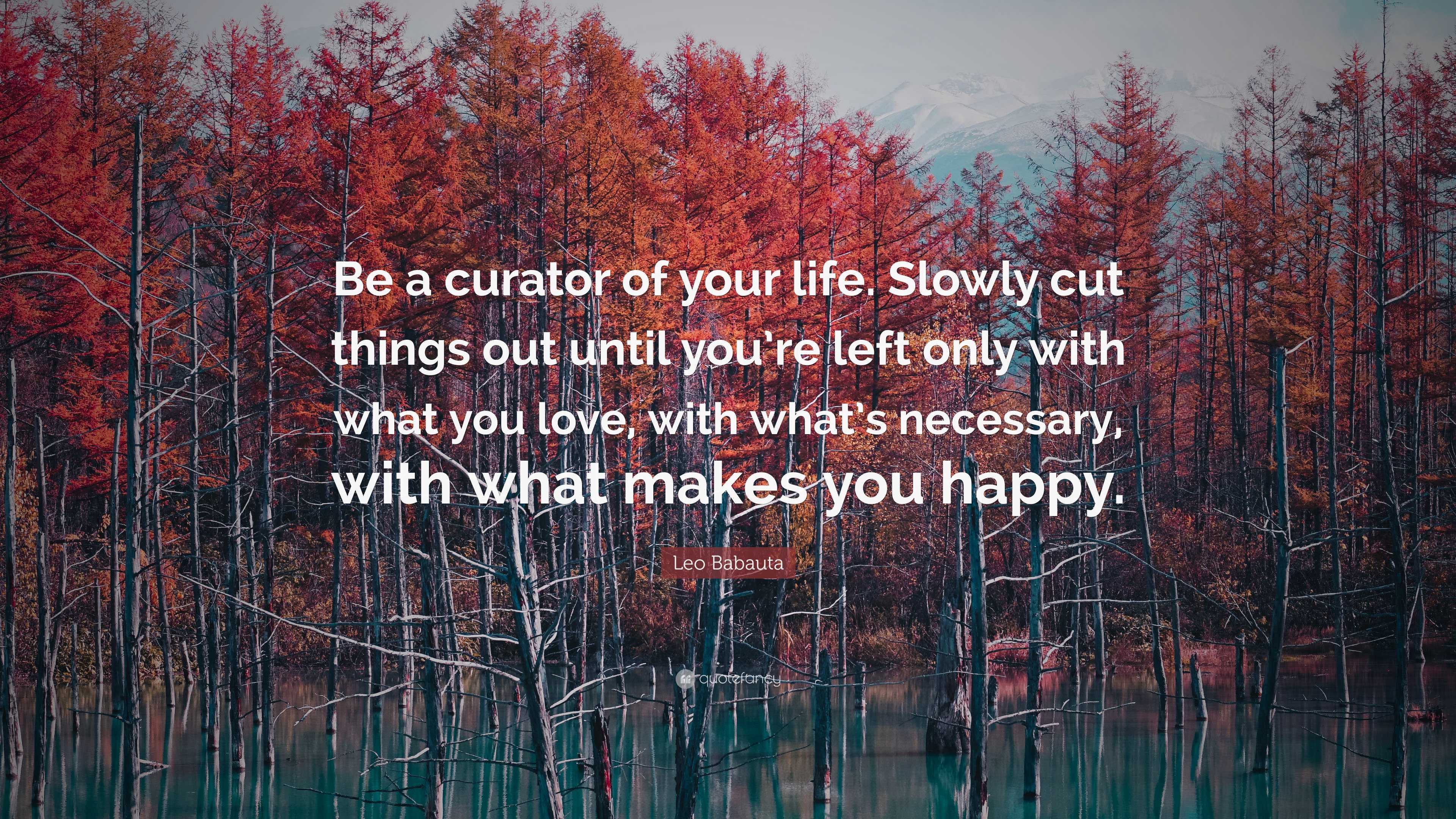 Leo Babauta Quote: “Be a curator of your life. Slowly cut things out ...