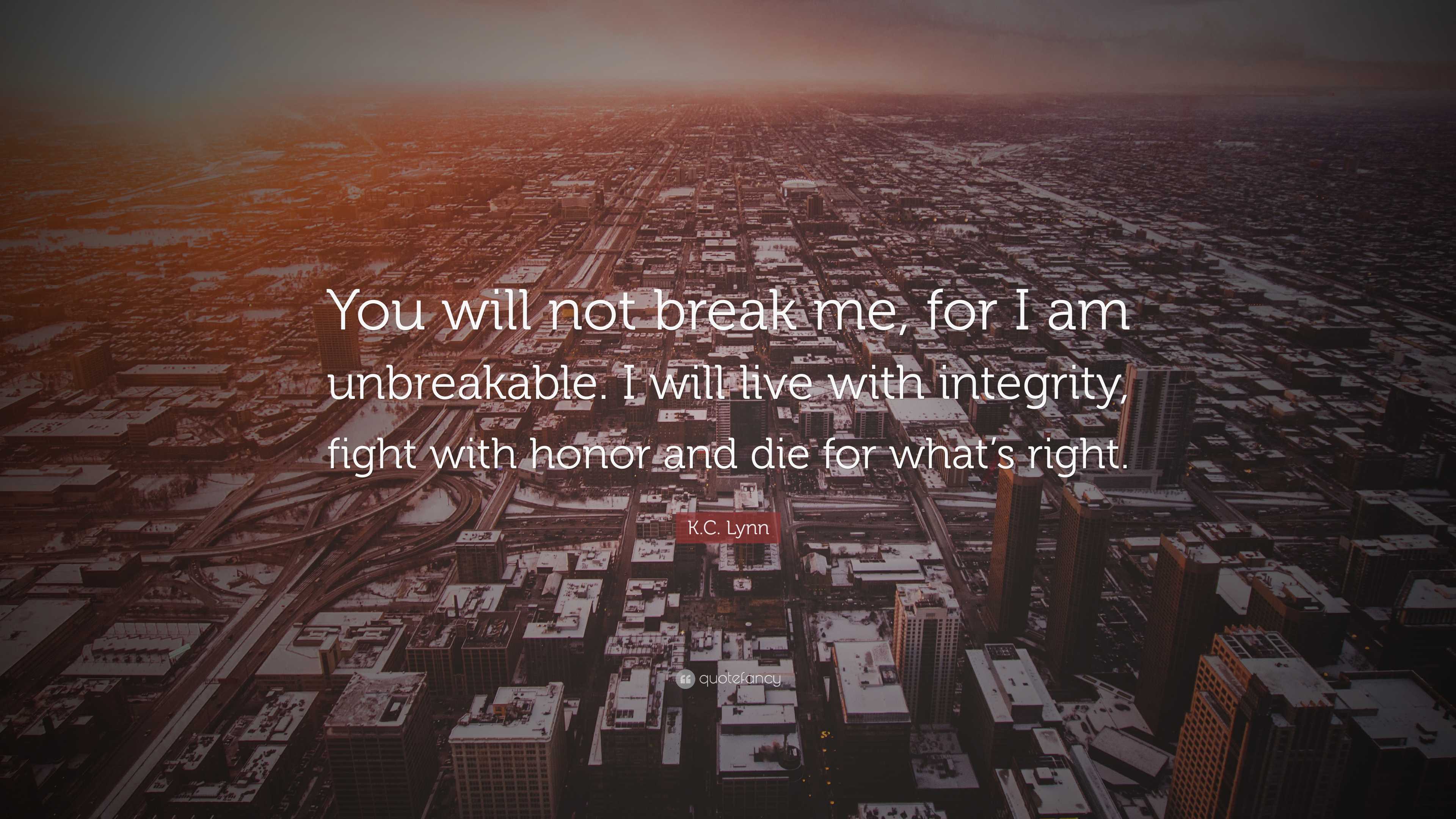 K.C. Lynn Quote: “You will not break me, for I am unbreakable. I will ...