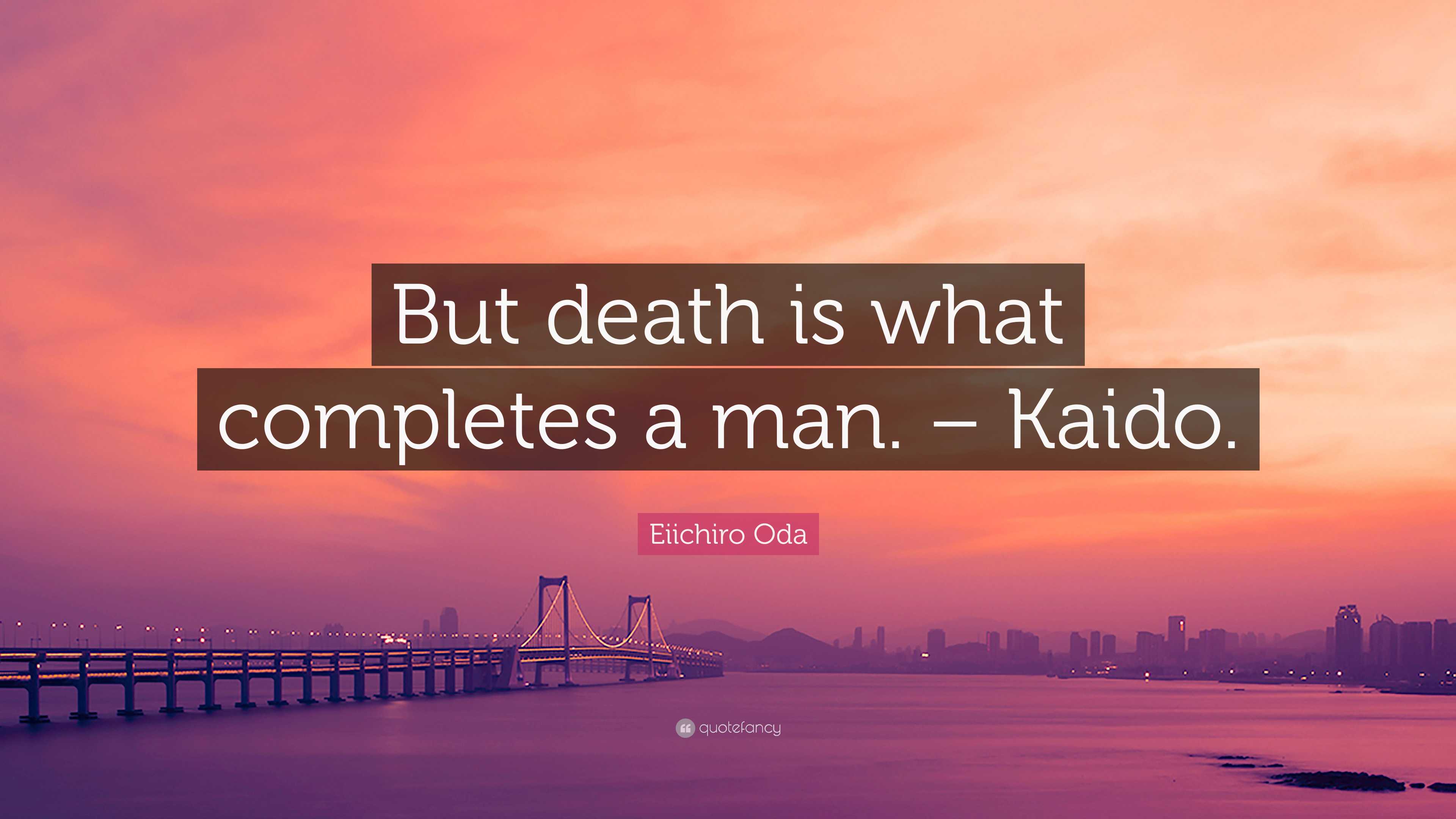 Eiichiro Oda Quote: “But death is what completes a man. – Kaido.”
