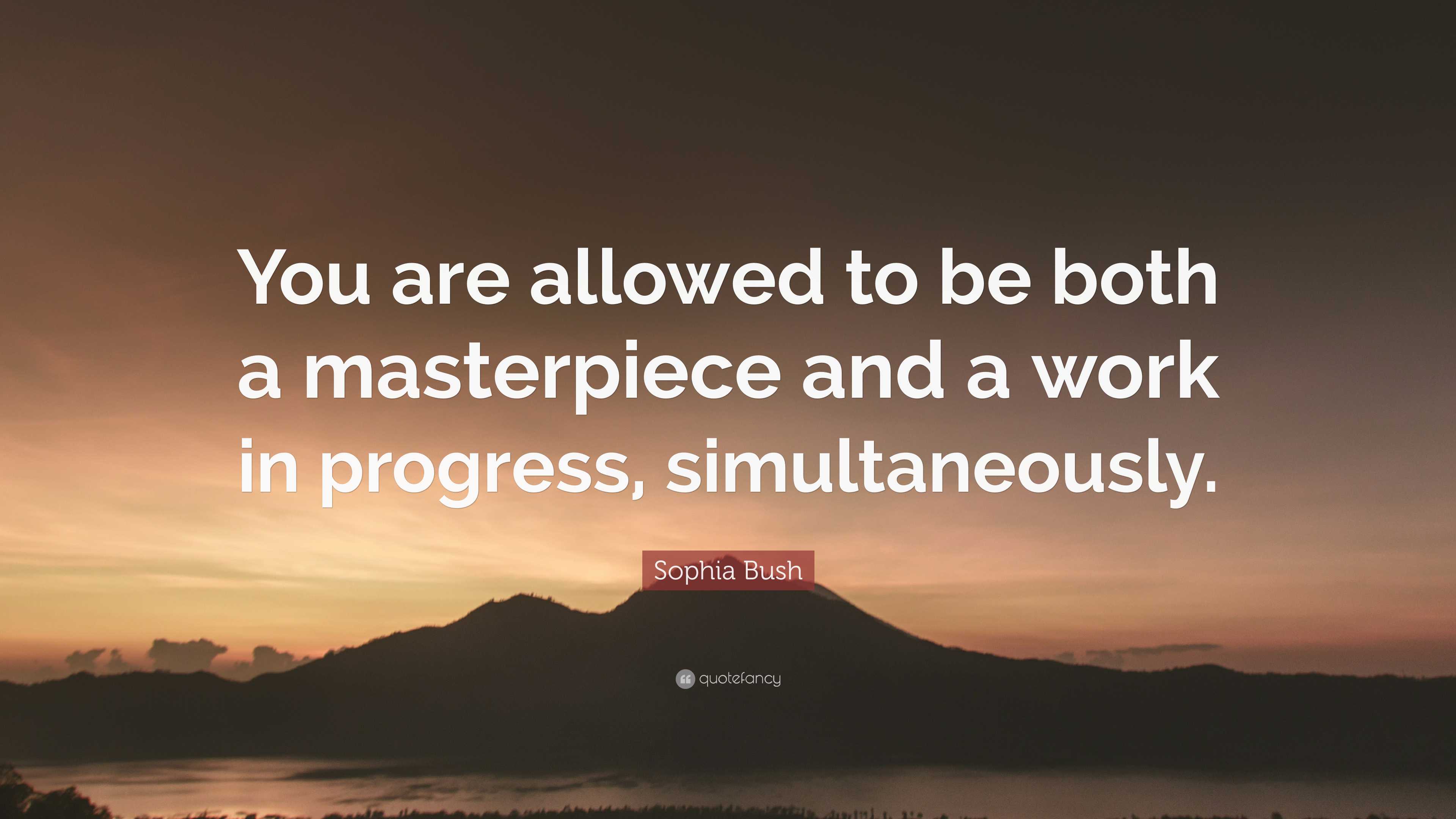 Sophia Bush Quote: “You are allowed to be both a masterpiece and a work ...