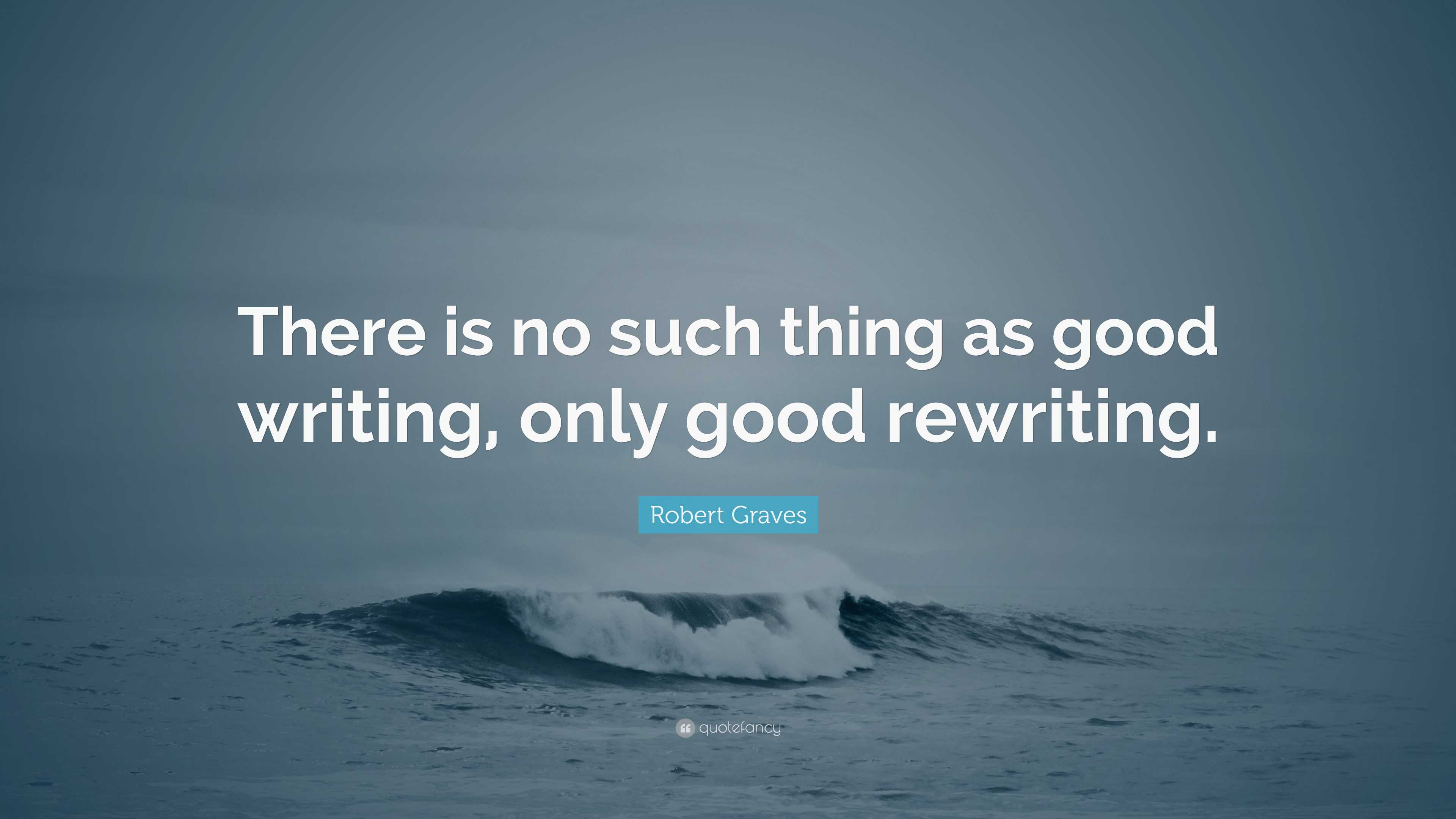 Robert Graves Quote: “There is no such thing as good writing, only good ...