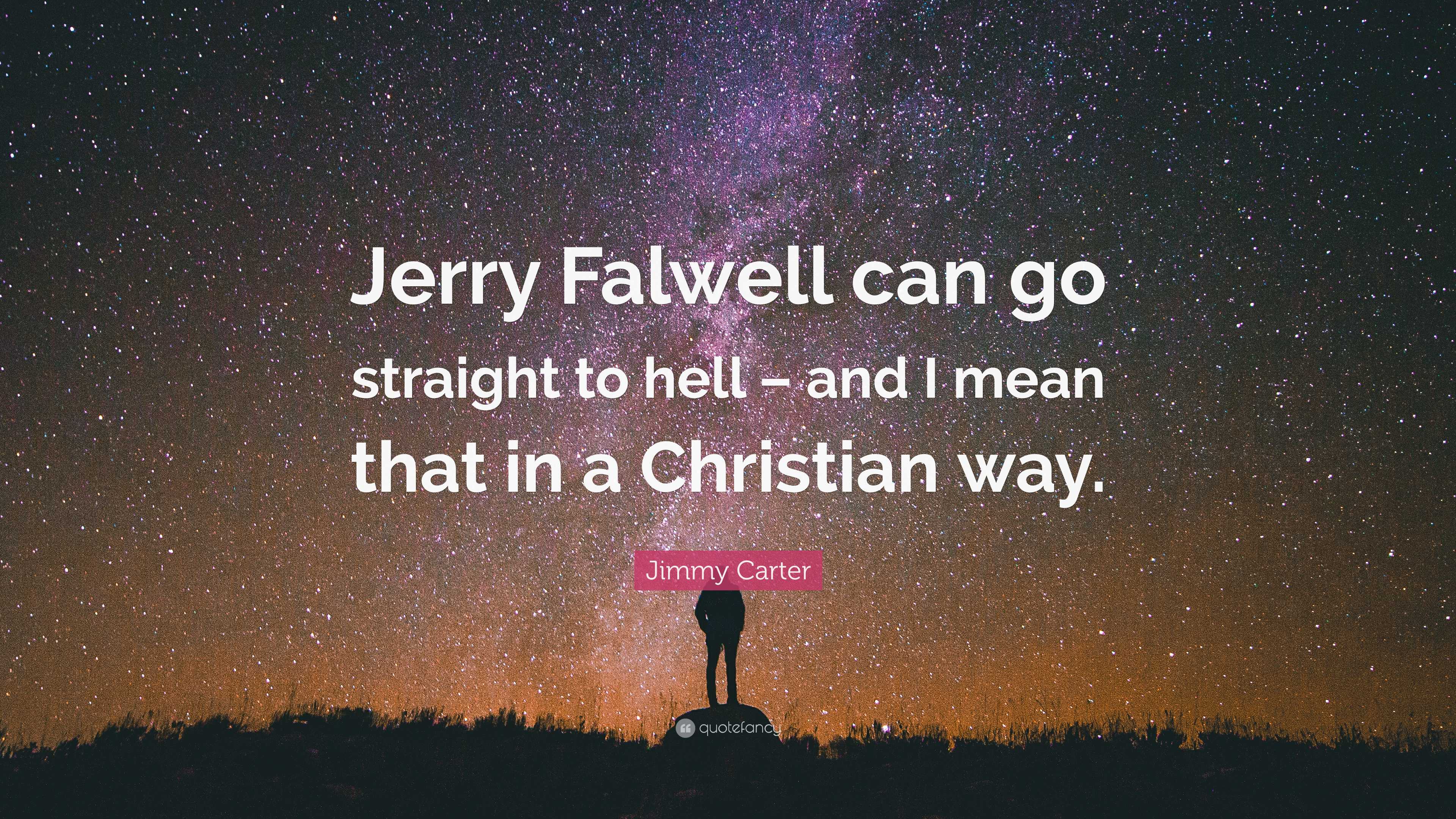 Jimmy Carter Quote: “Jerry Falwell can go straight to hell – and I mean ...