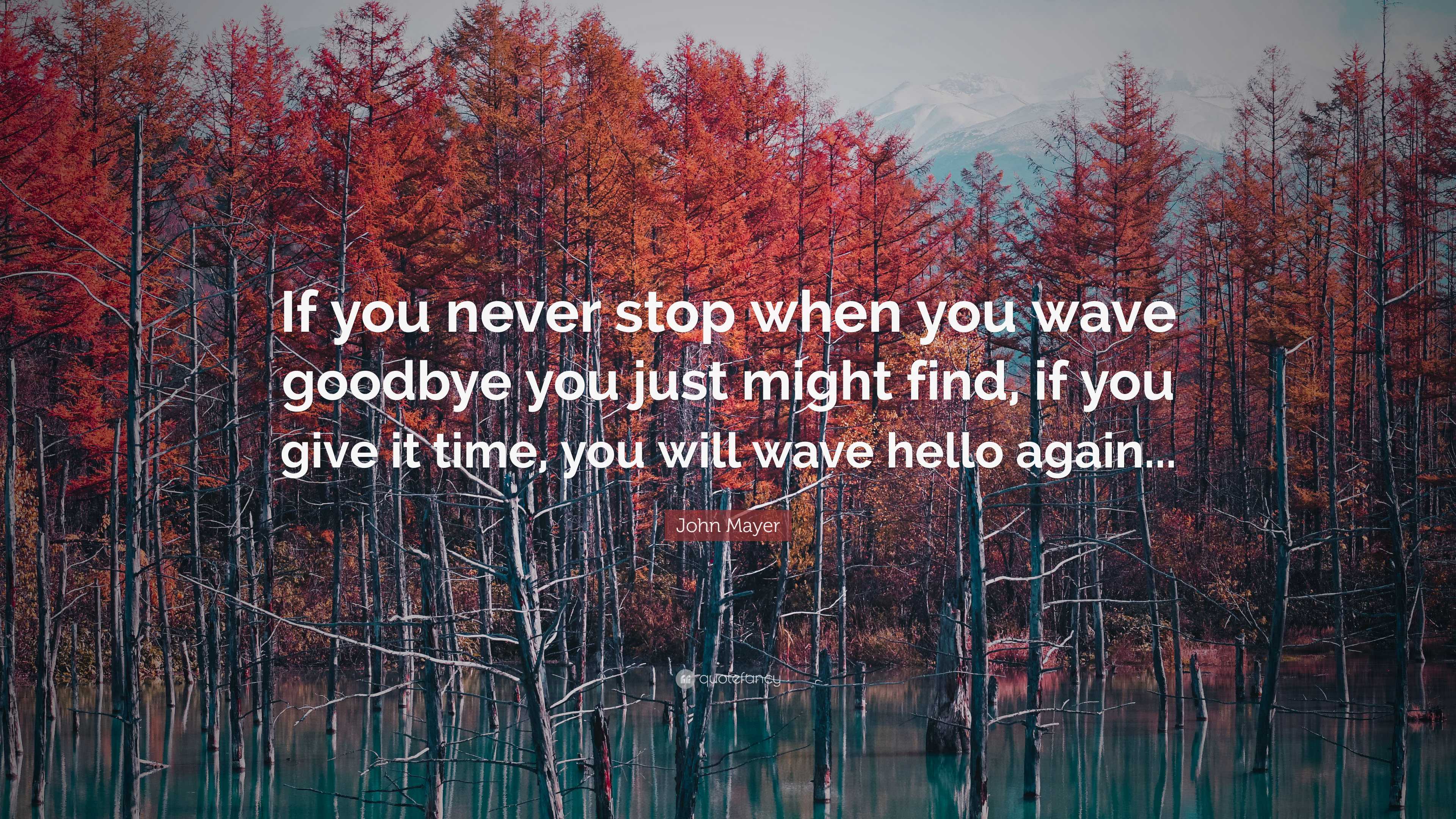 John Mayer Quote: “If you never stop when you wave goodbye you just ...