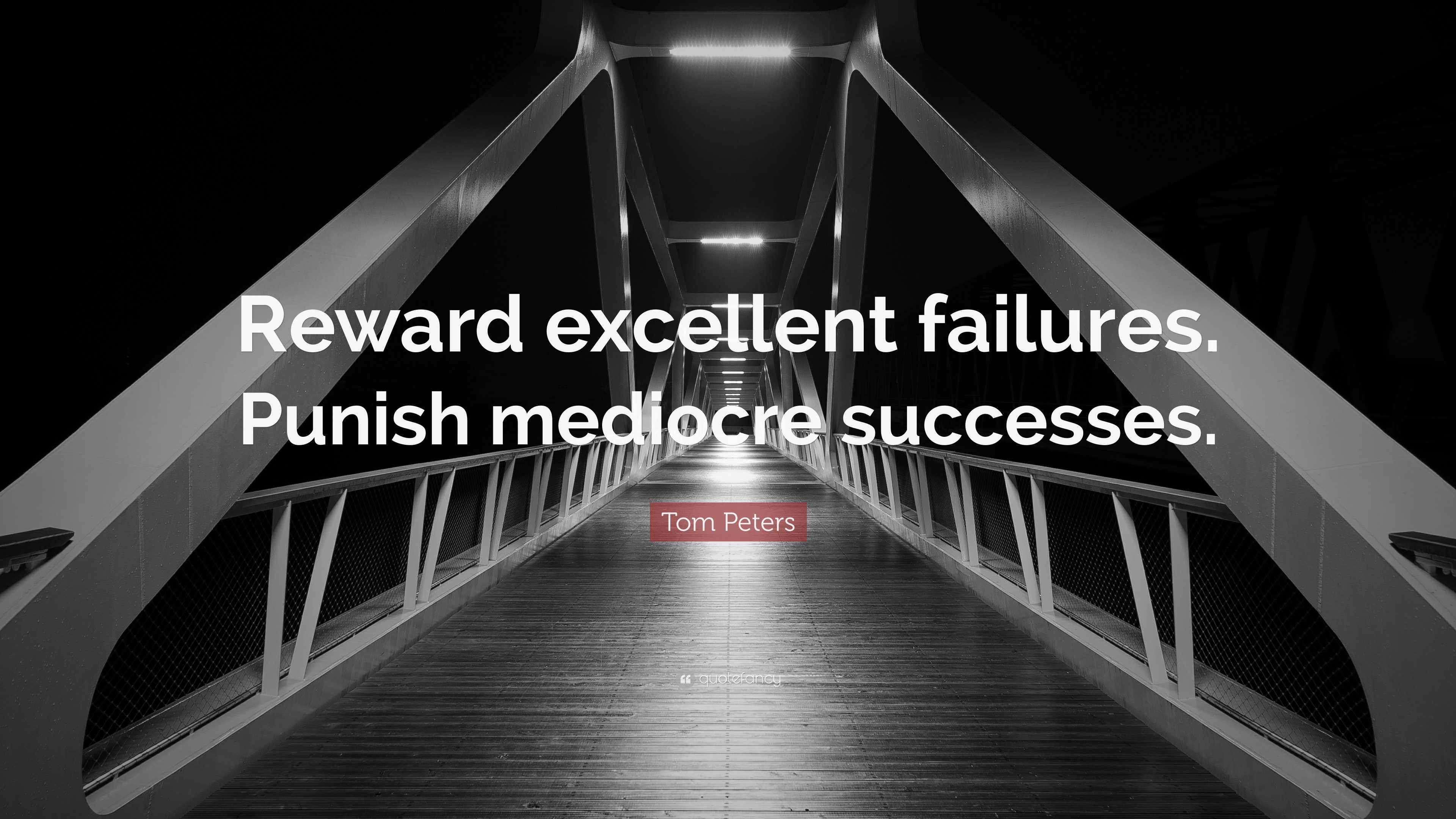 Tom Peters Quote: “Reward excellent failures. Punish mediocre successes.”
