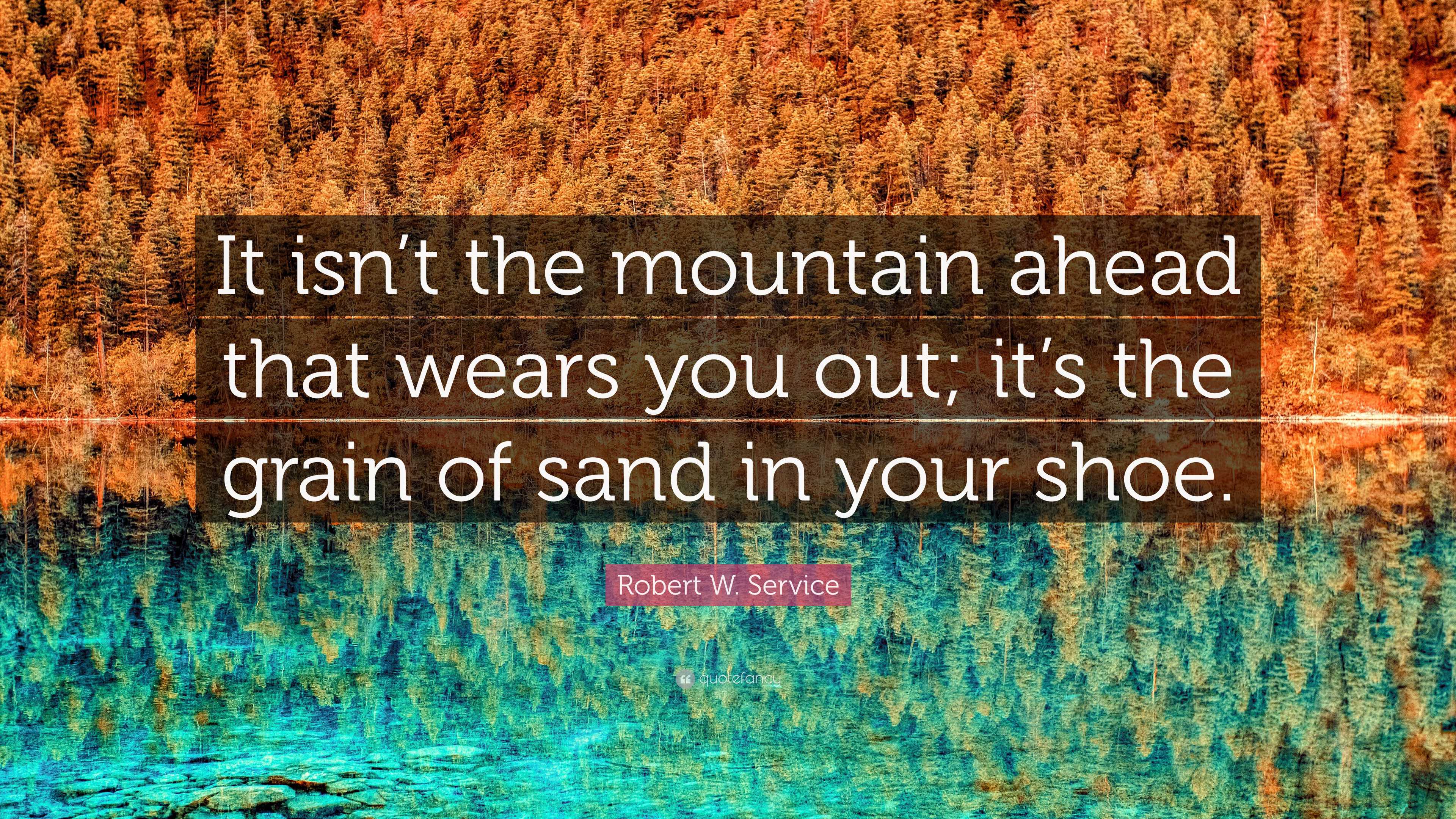 Robert W. Service Quote: “It isn’t the mountain ahead that wears you ...