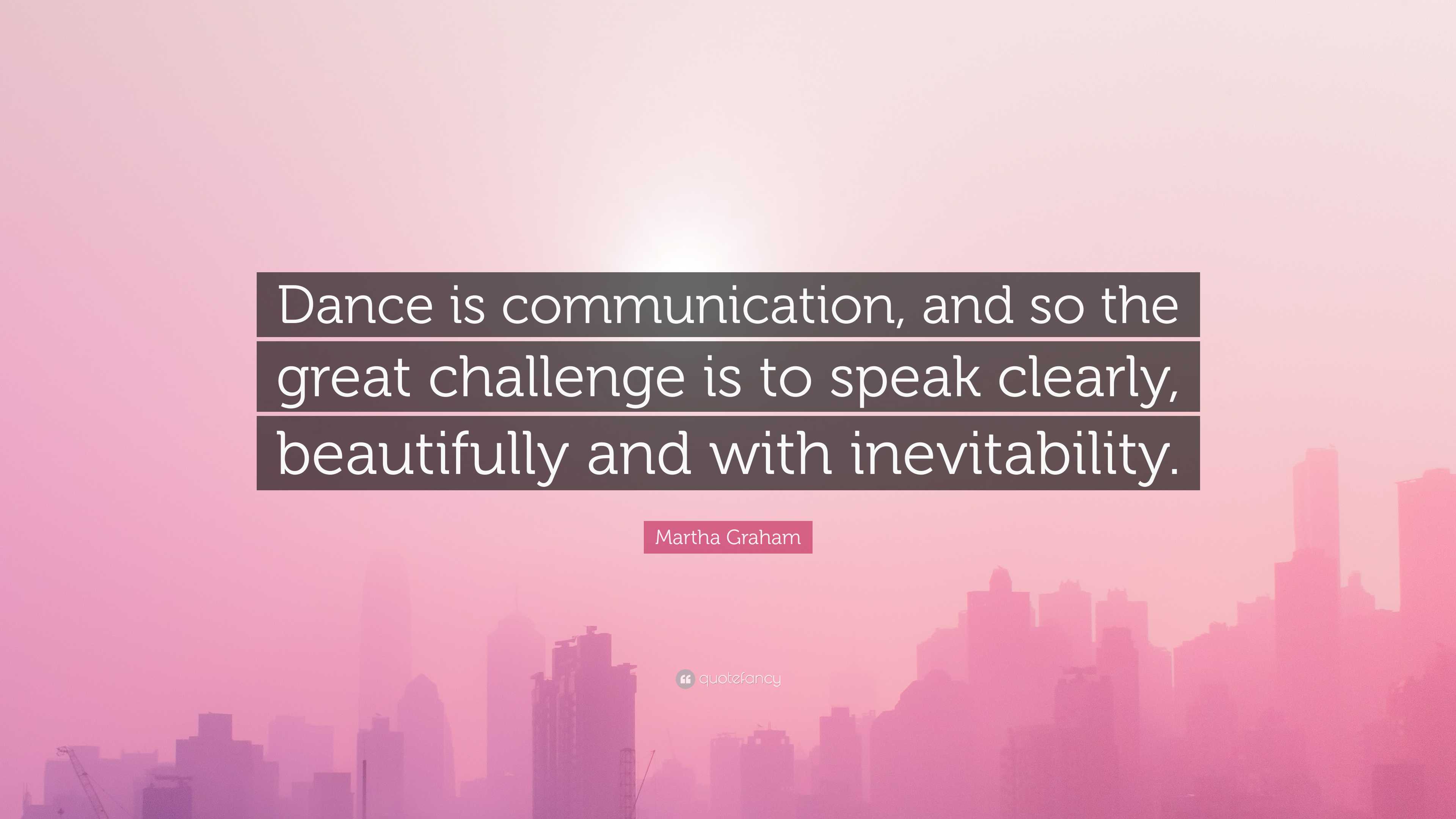 Martha Graham Quote: “Dance is communication, and so the great ...
