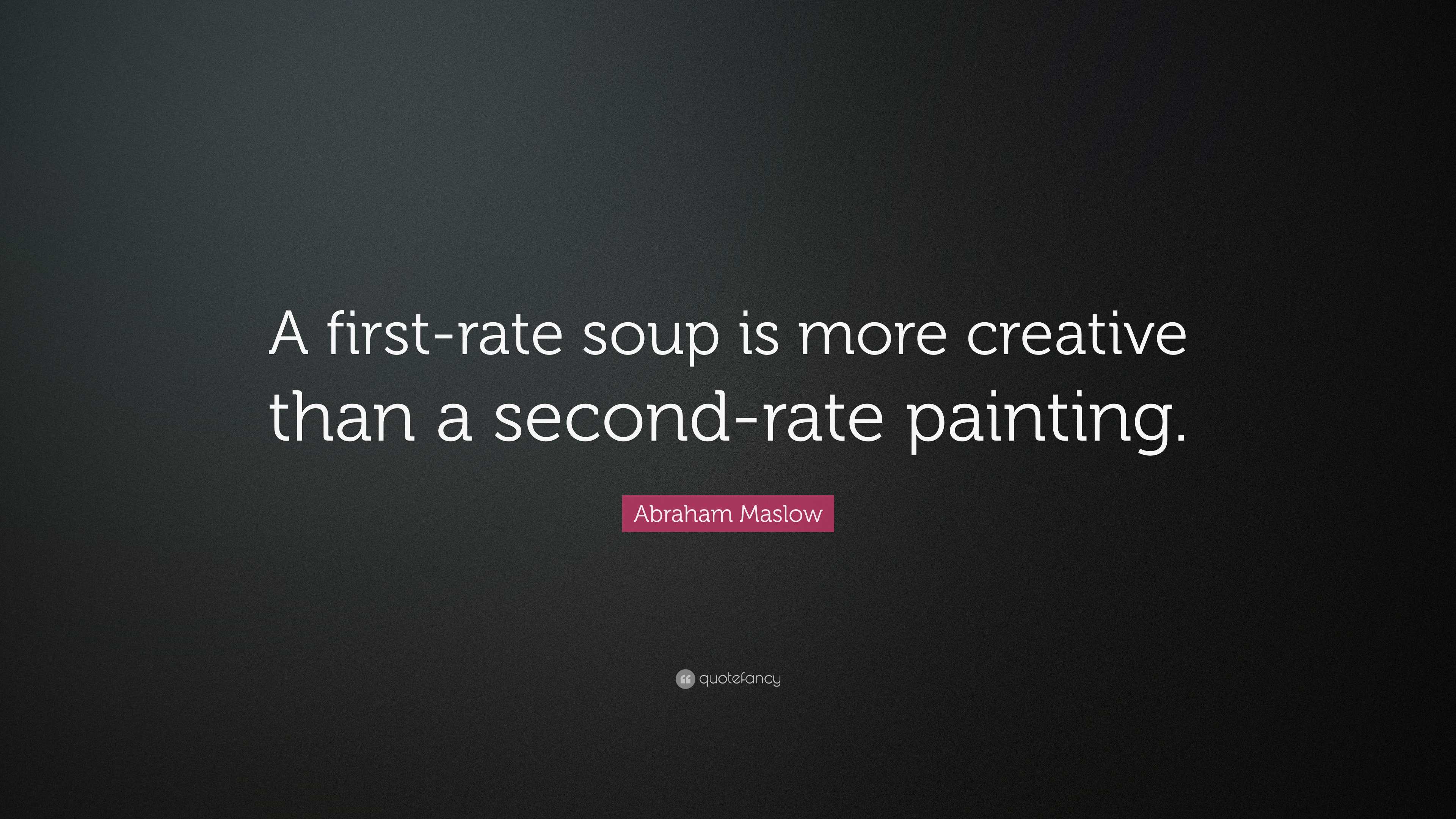 Abraham Maslow Quote: “A first-rate soup is more creative than a second ...