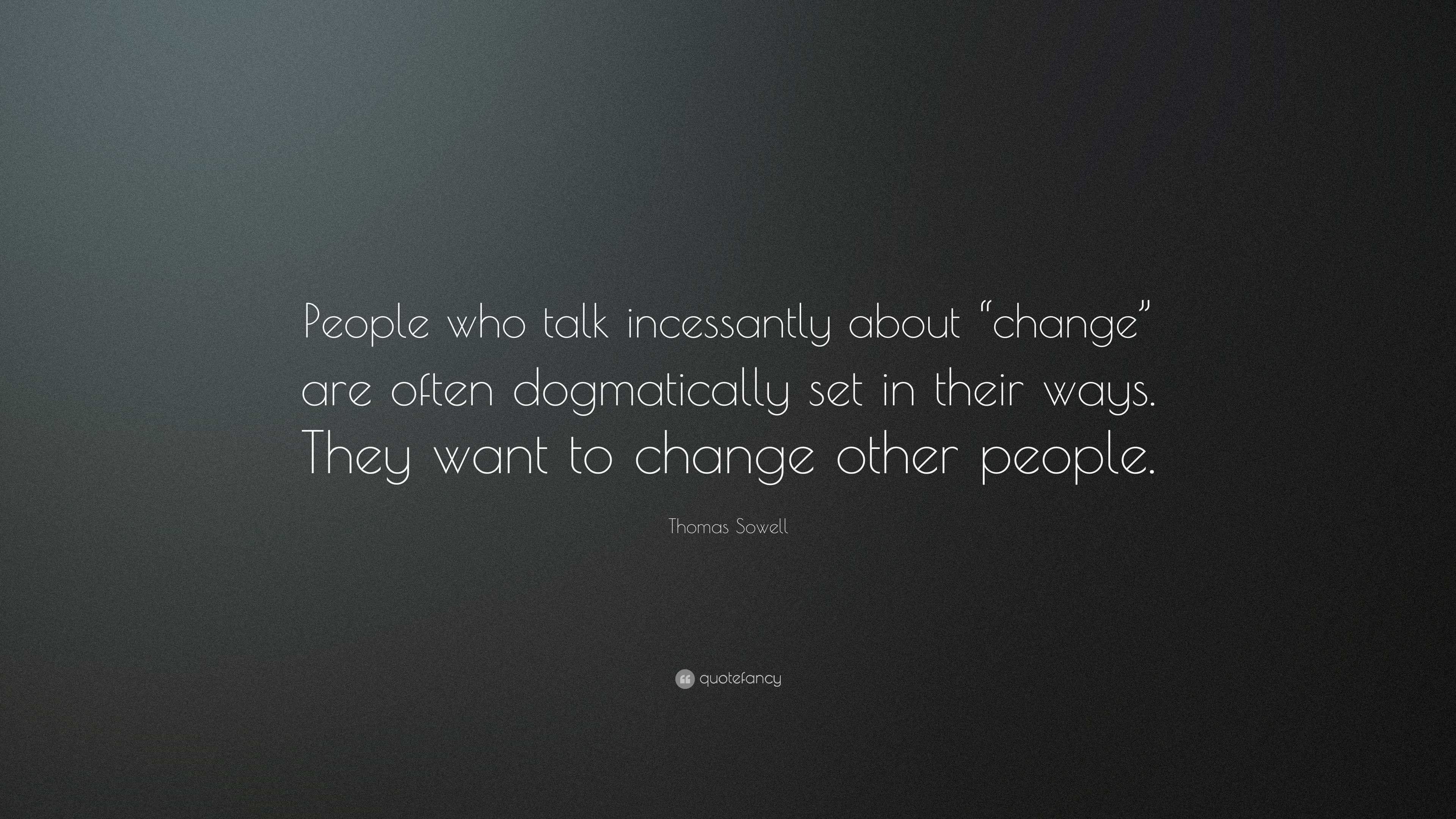 Thomas Sowell Quote: “People who talk incessantly about “change” are ...