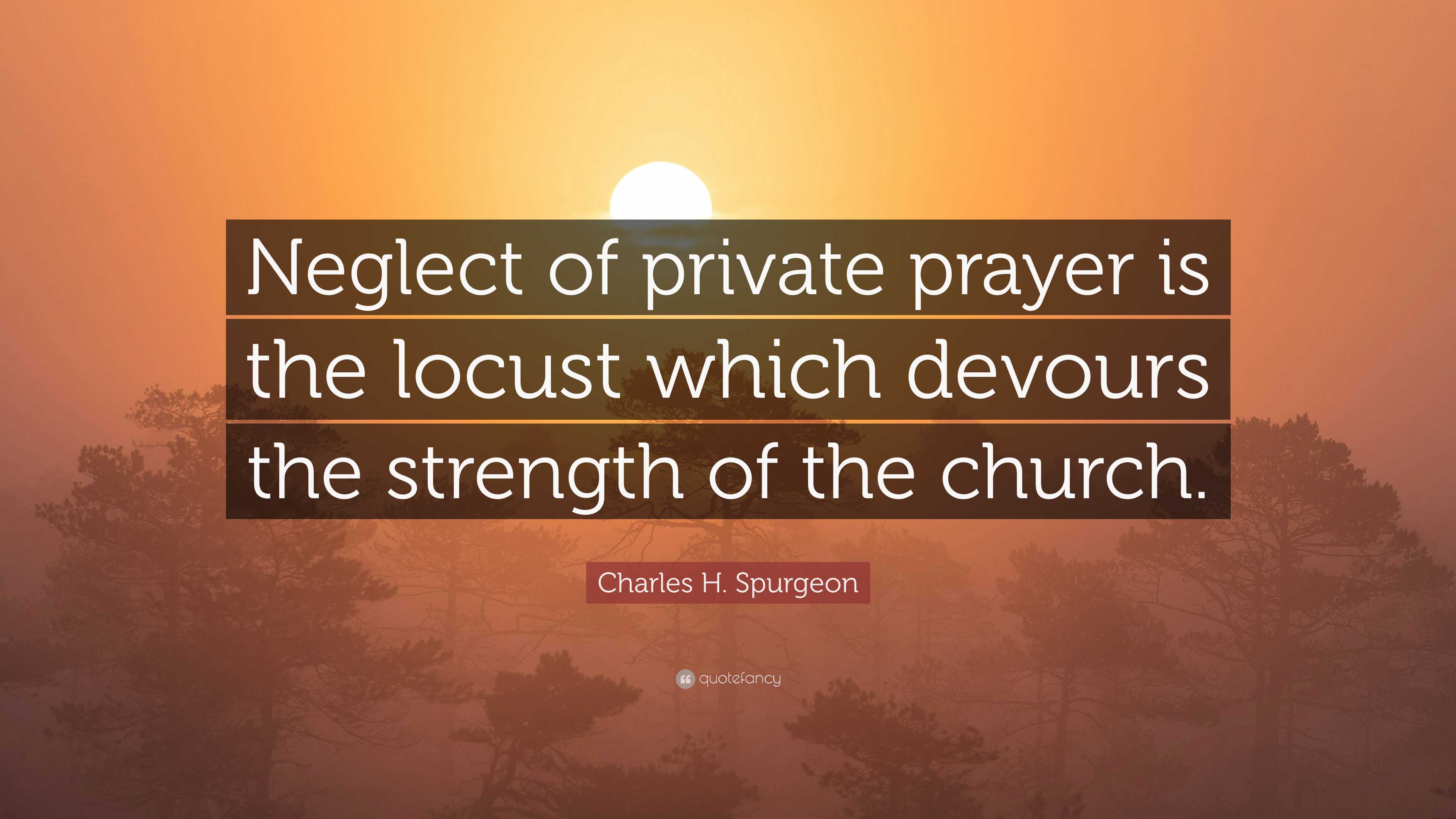 Charles H. Spurgeon Quote: “Neglect of private prayer is the locust ...