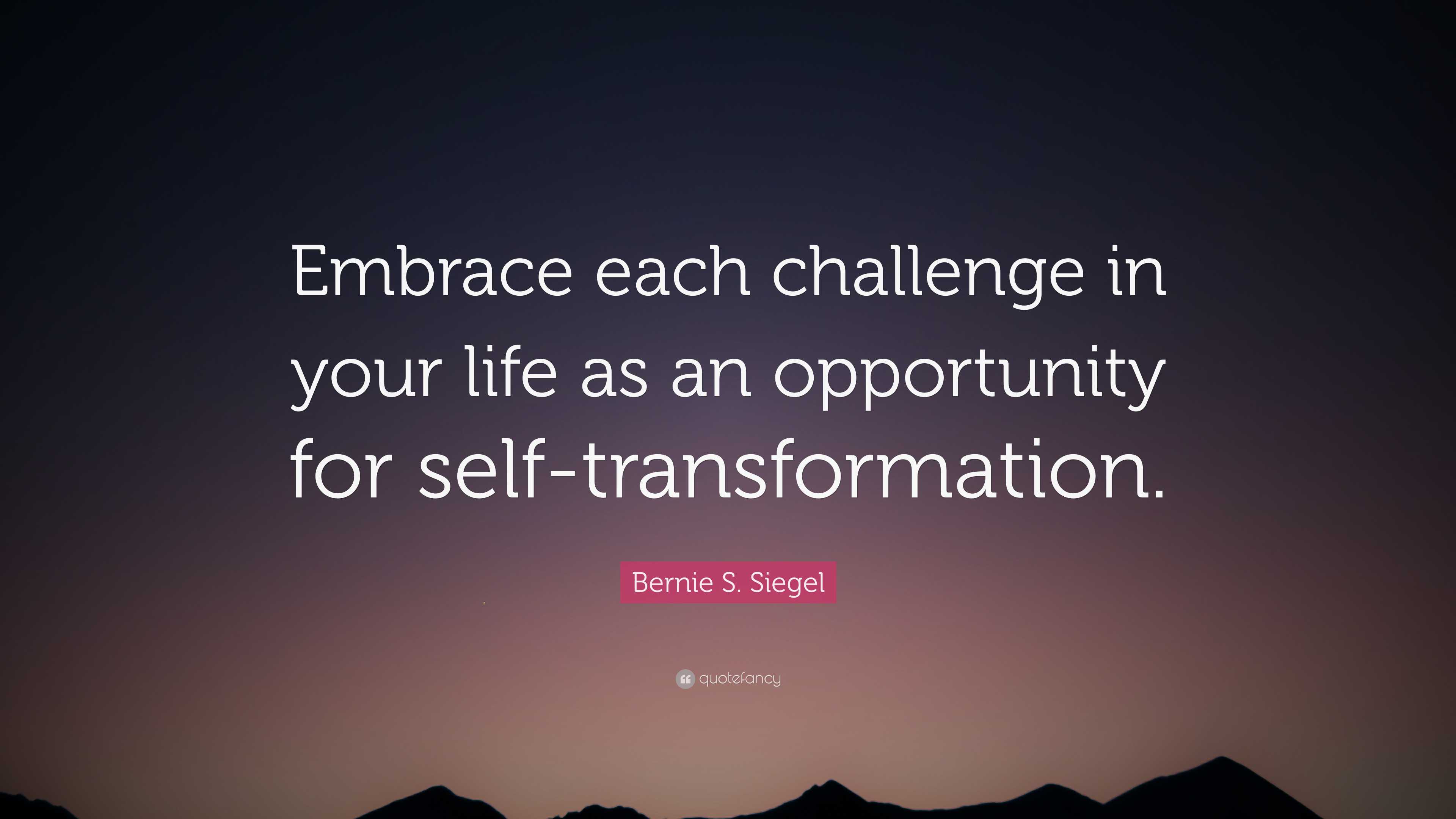 Bernie S. Siegel Quote: “Embrace each challenge in your life as an ...