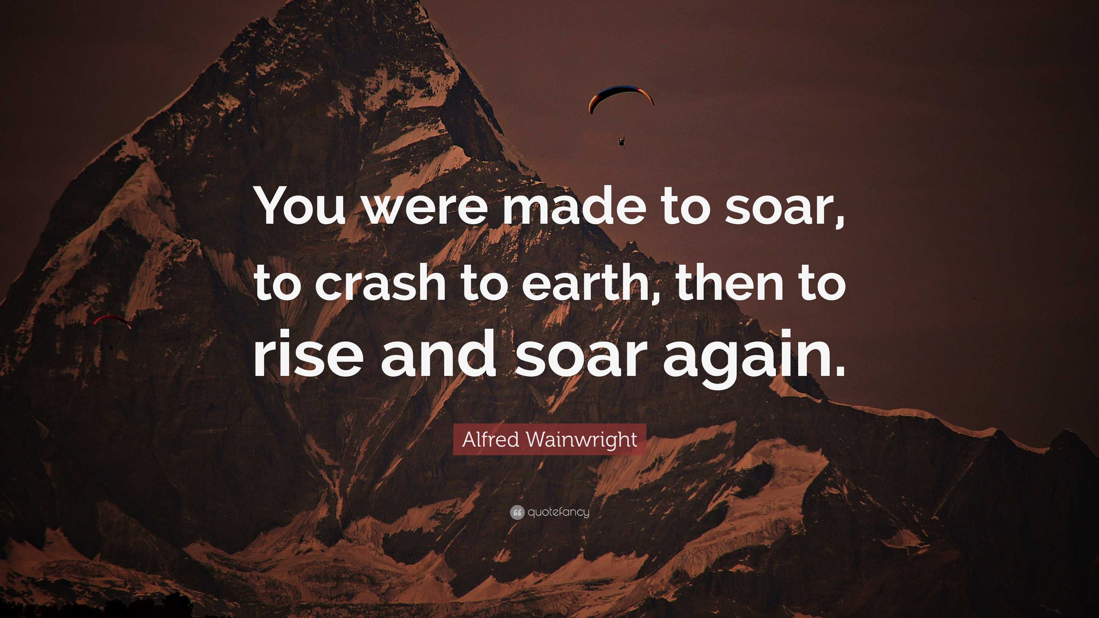 Alfred Wainwright Quote: “You were made to soar, to crash to earth ...