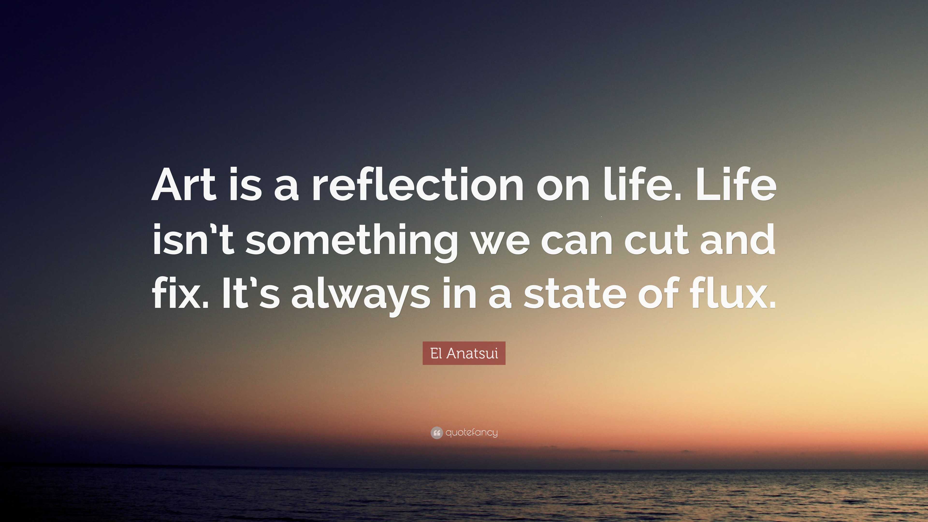 El Anatsui Quote: “Art is a reflection on life. Life isn’t something we ...
