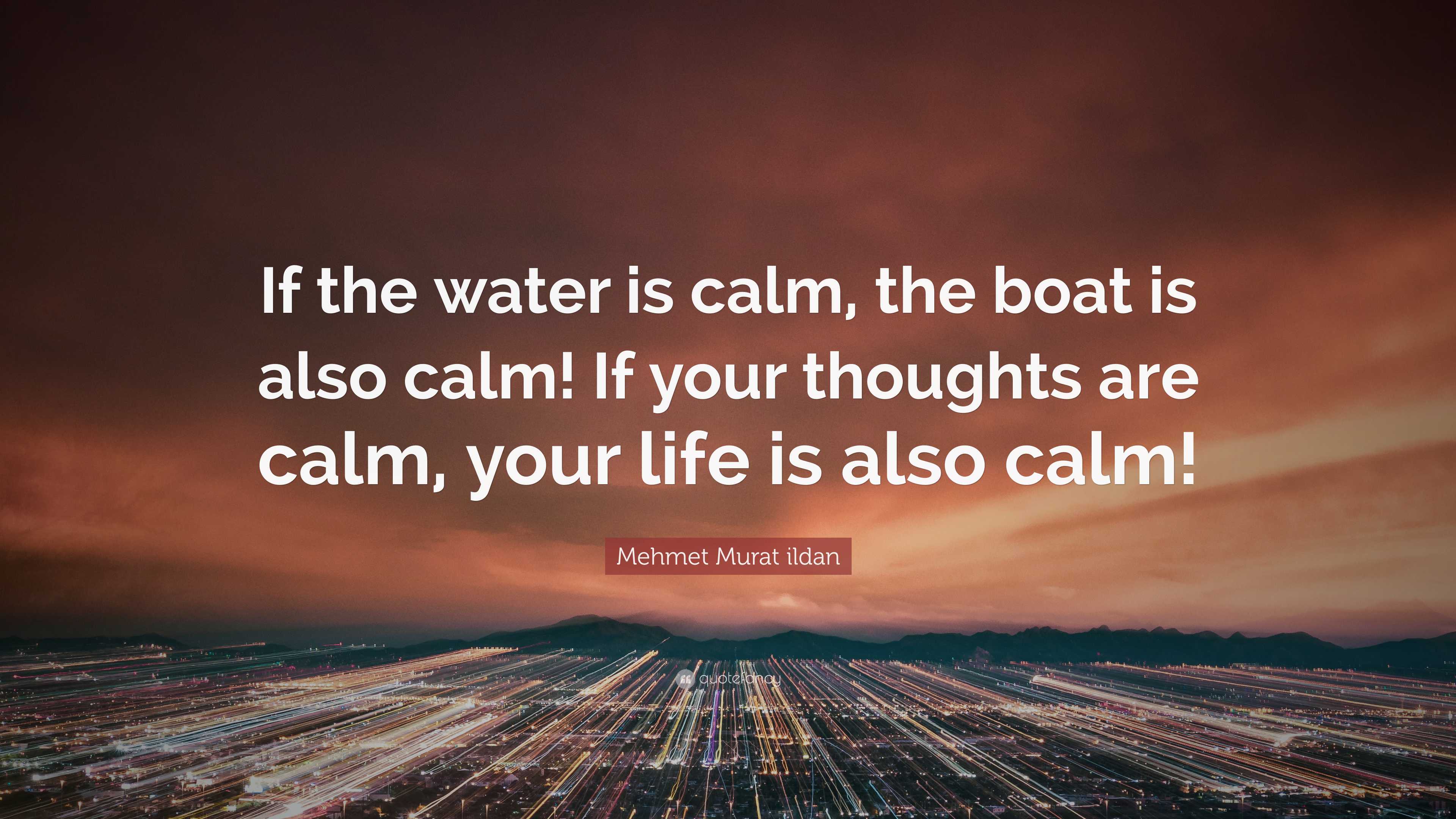 Mehmet Murat ildan Quote: “If the water is calm, the boat is also calm ...