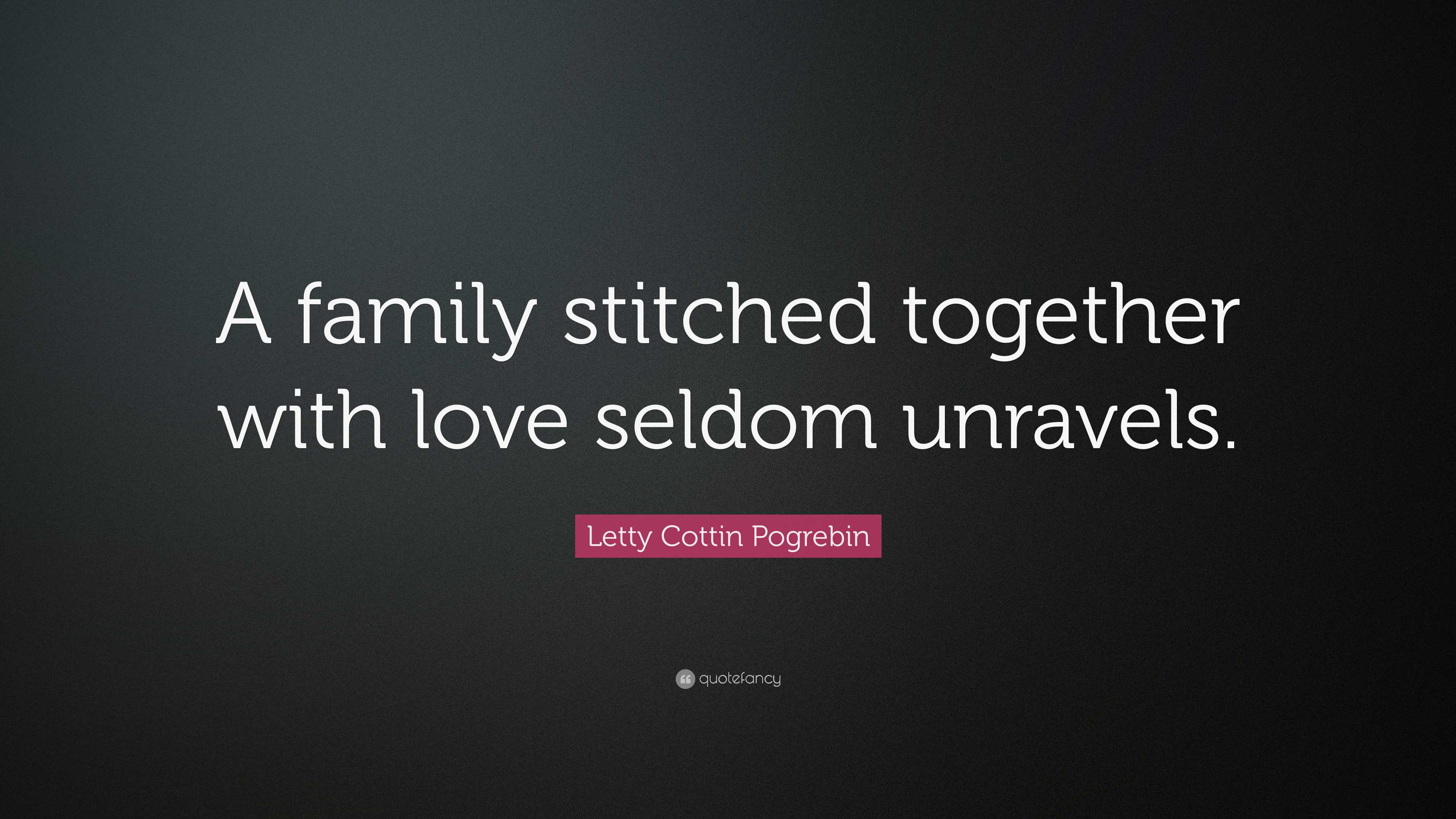Letty Cottin Pogrebin Quote: “A family stitched together with love ...