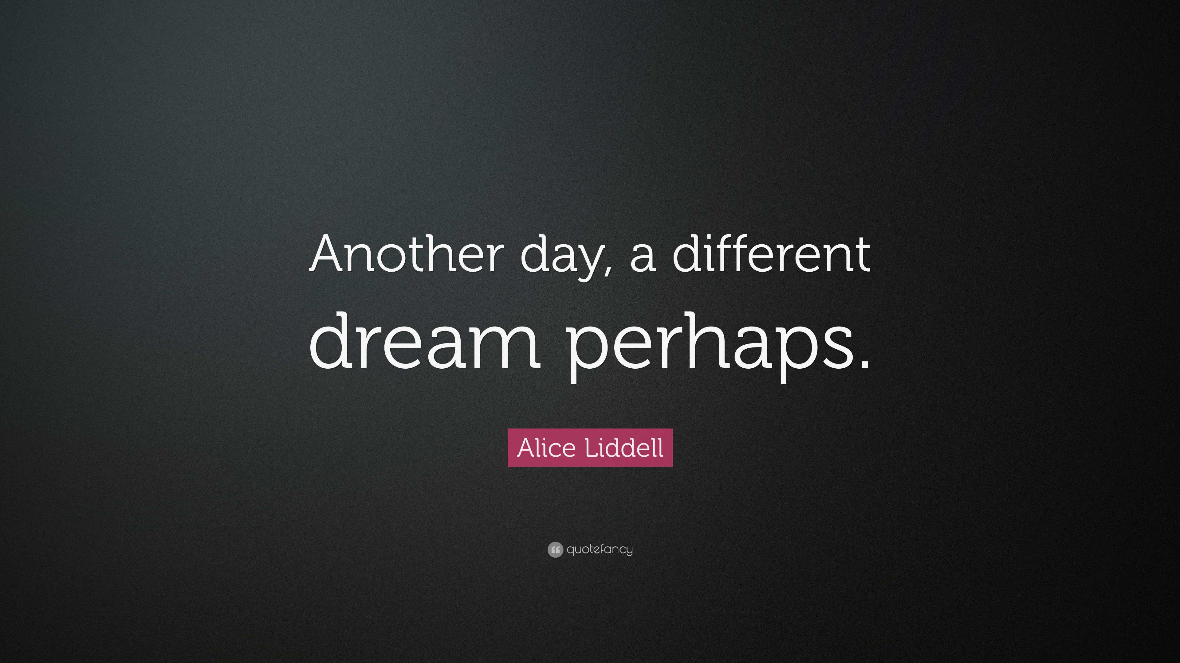 Alice Liddell Quote: “Another day, a different dream perhaps.”