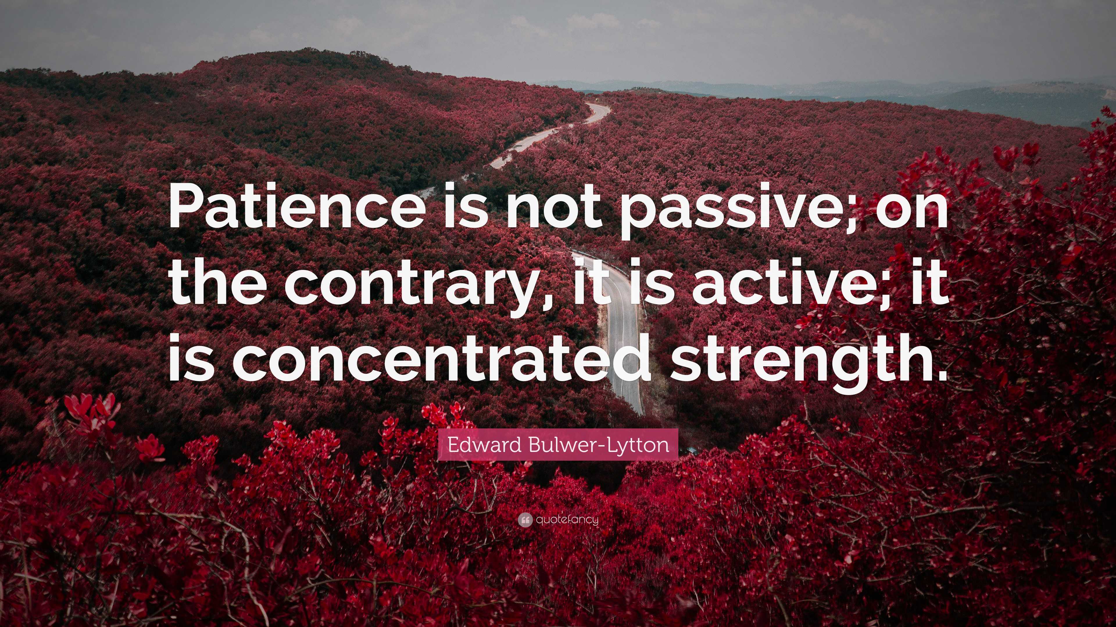 Edward Bulwer-Lytton Quote: “Patience is not passive; on the contrary ...