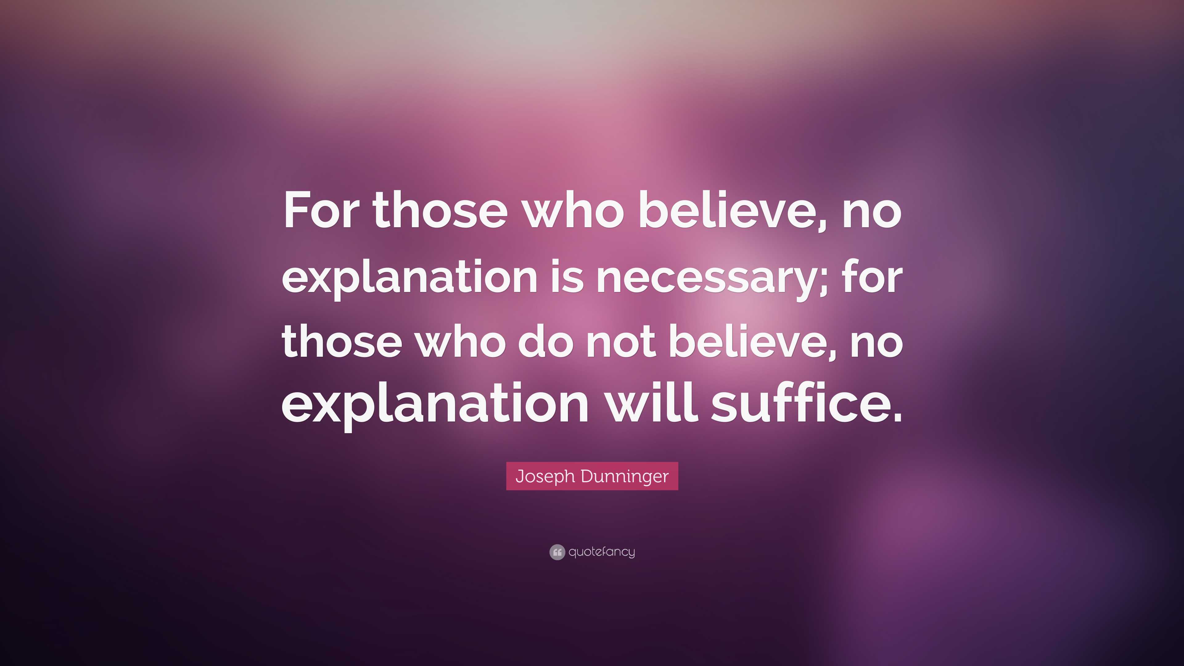 Joseph Dunninger Quote: “For those who believe, no explanation is ...